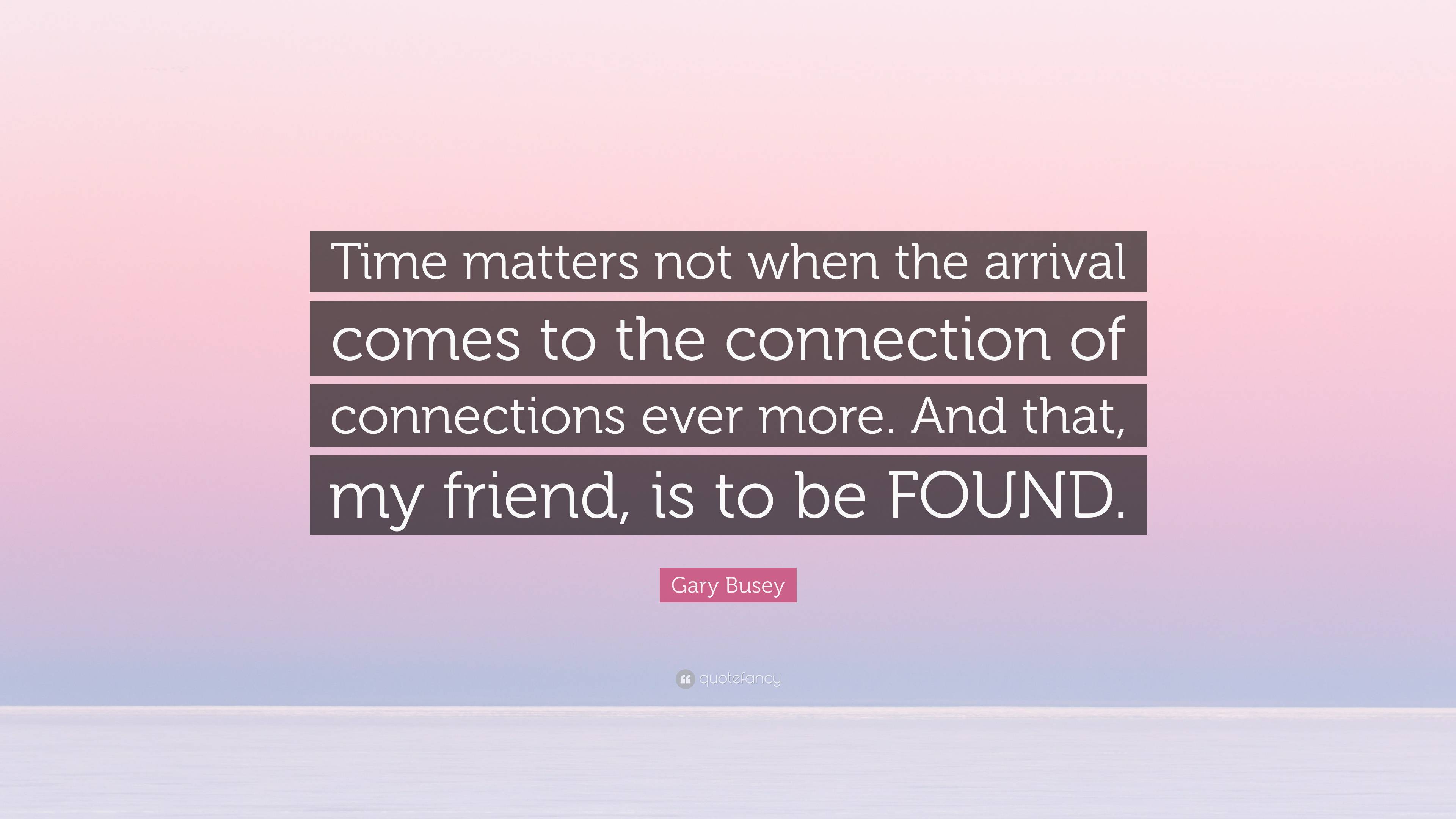 Gary Busey Quote: “Time matters not when the arrival comes to the ...