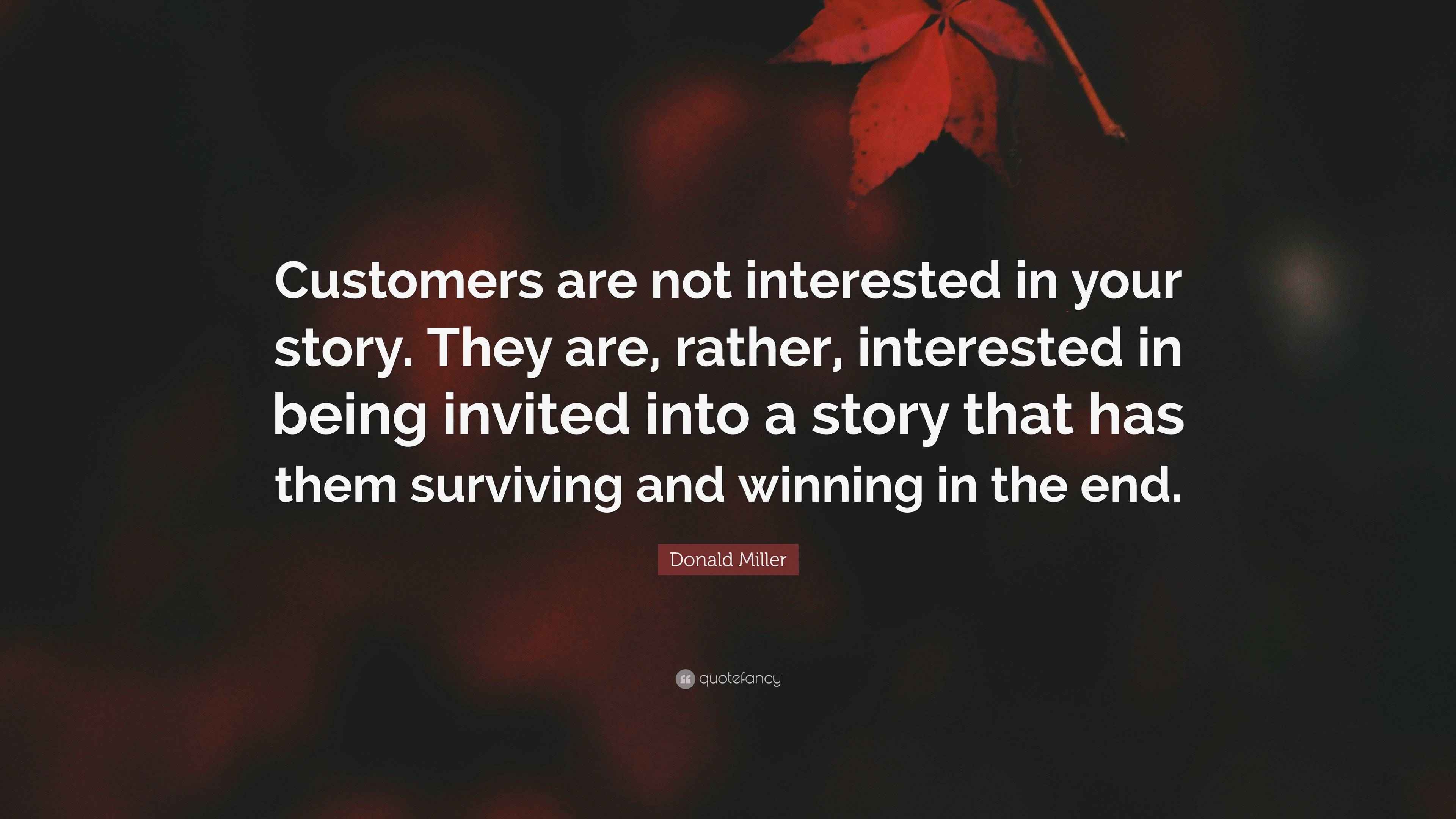 Donald Miller Quote: “Customers are not interested in your story. They ...