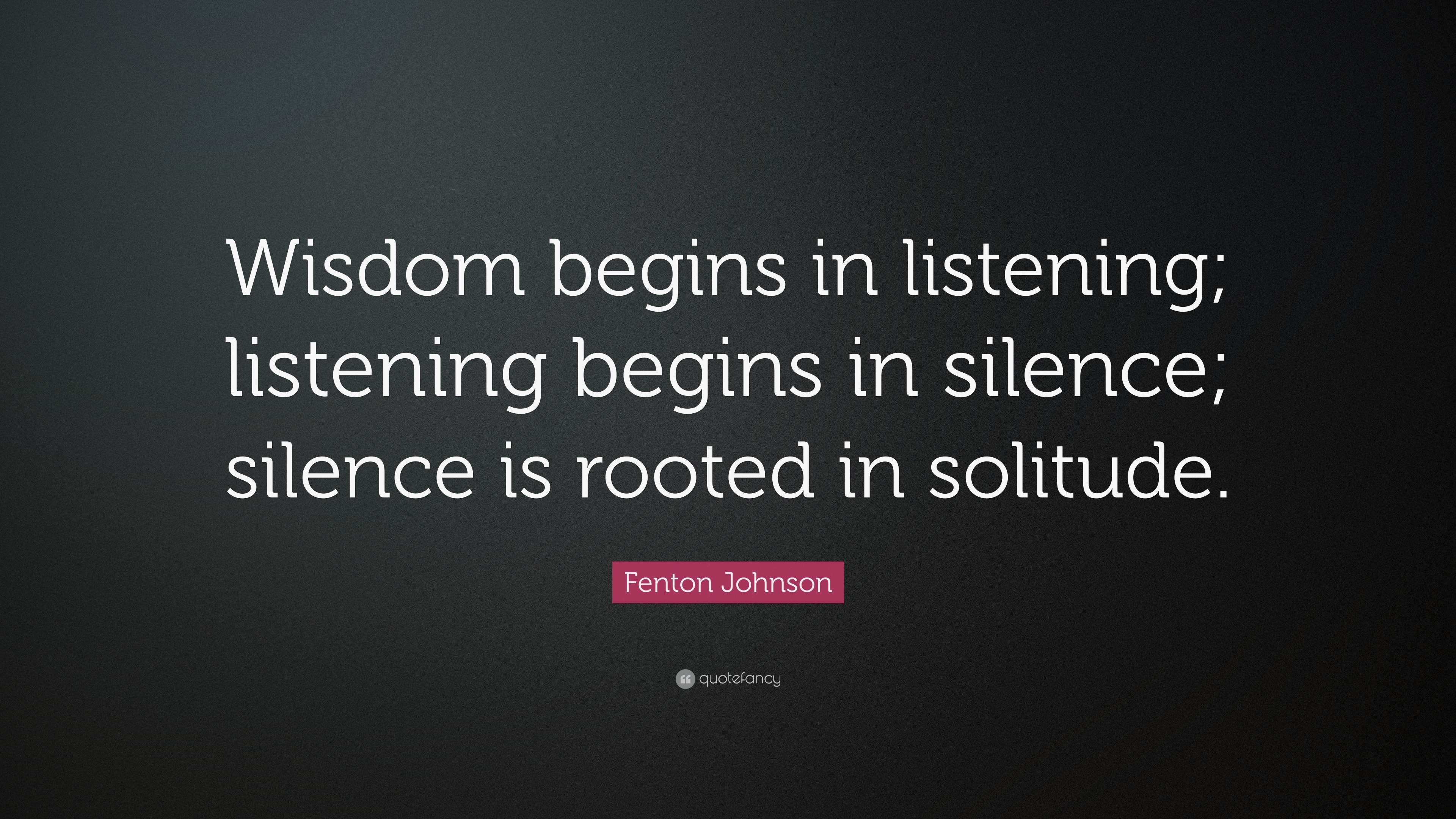 Fenton Johnson Quote: “Wisdom begins in listening; listening begins in ...