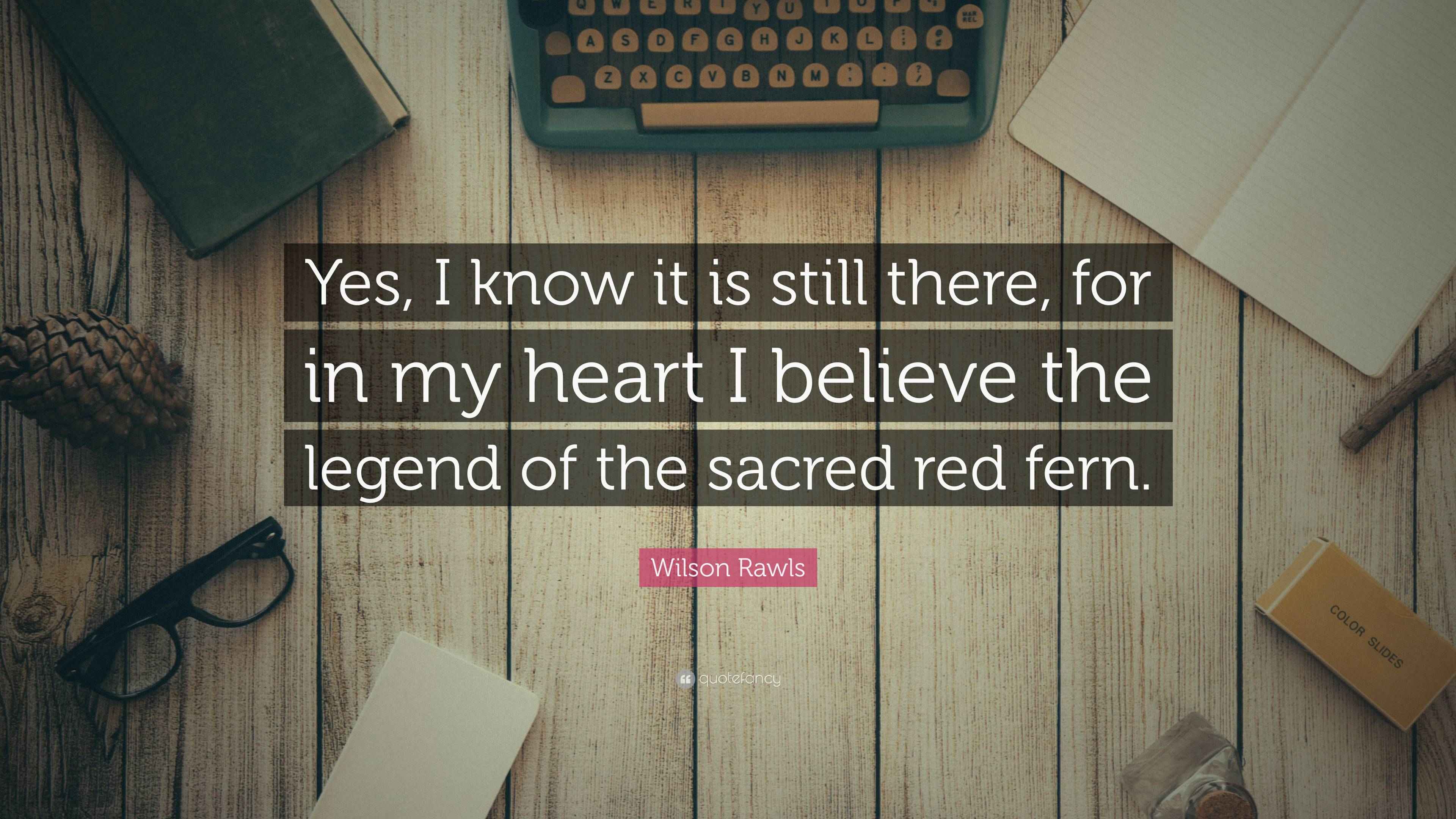 Wilson Rawls Quote: “Yes, I know it is still there, for in my heart I ...