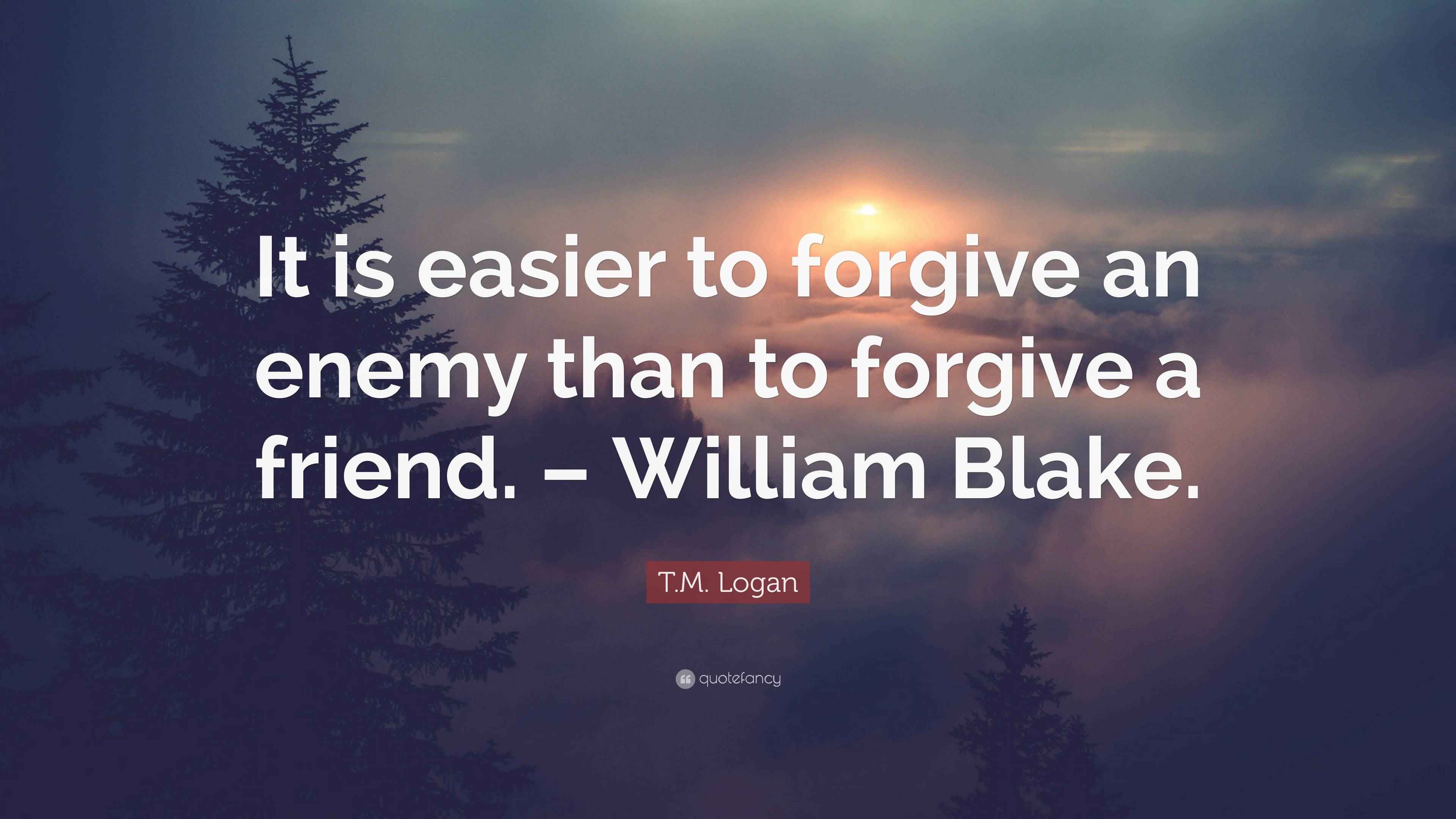 T.M. Logan Quote: “It is easier to forgive an enemy than to forgive a ...