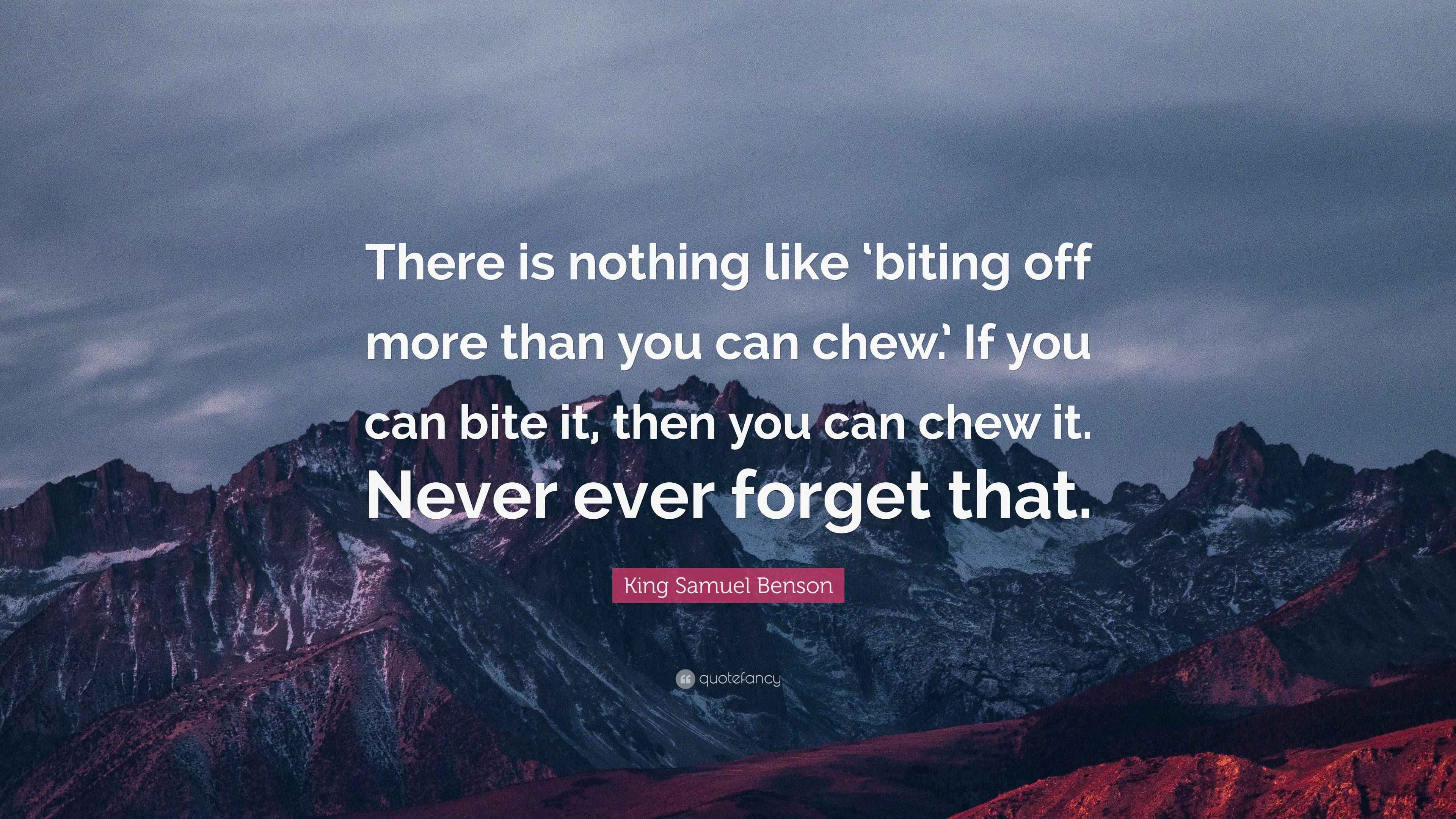 King Samuel Benson Quote: “There is nothing like ‘biting off more than ...