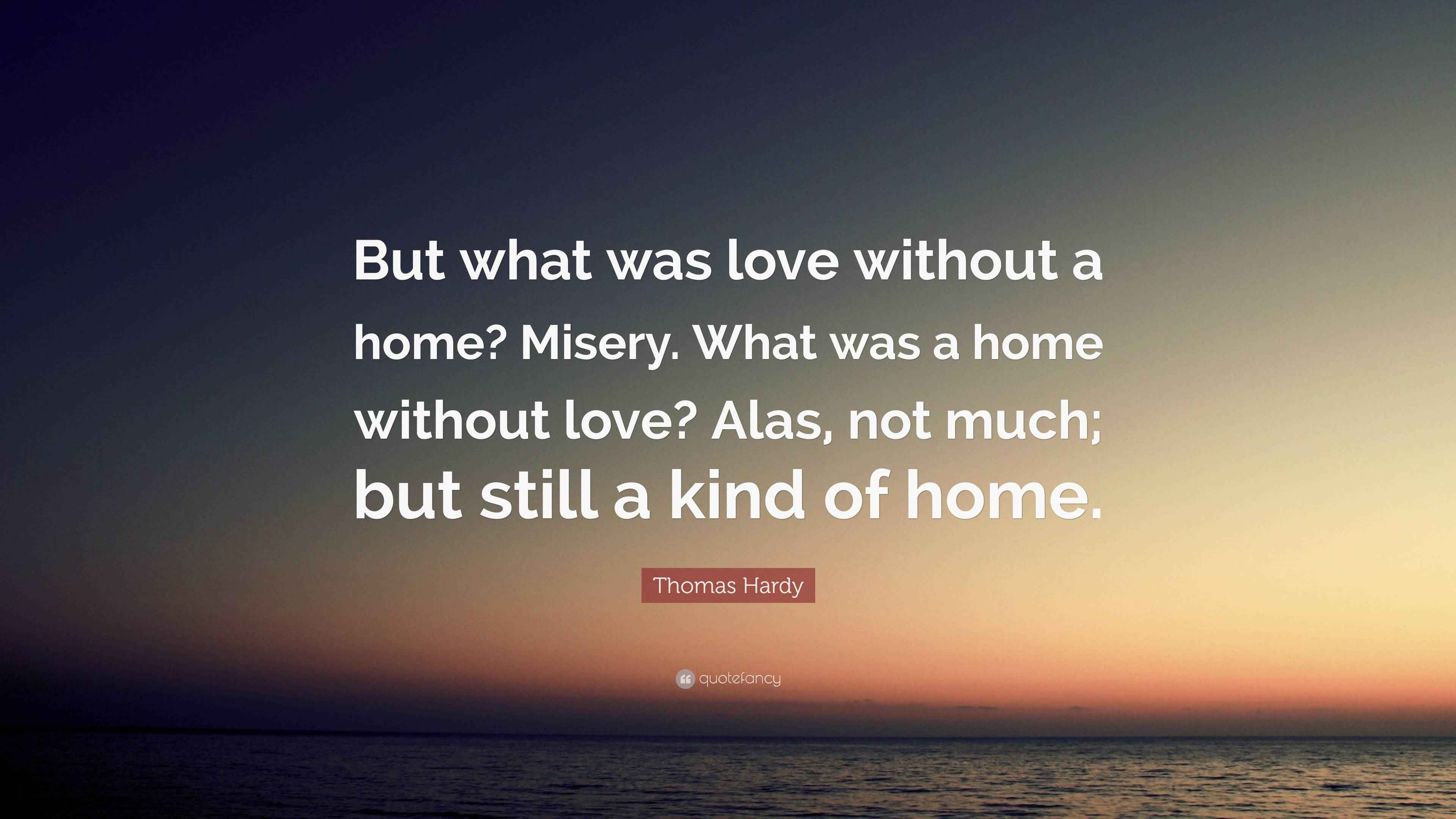 Thomas Hardy Quote: “But what was love without a home? Misery. What was ...