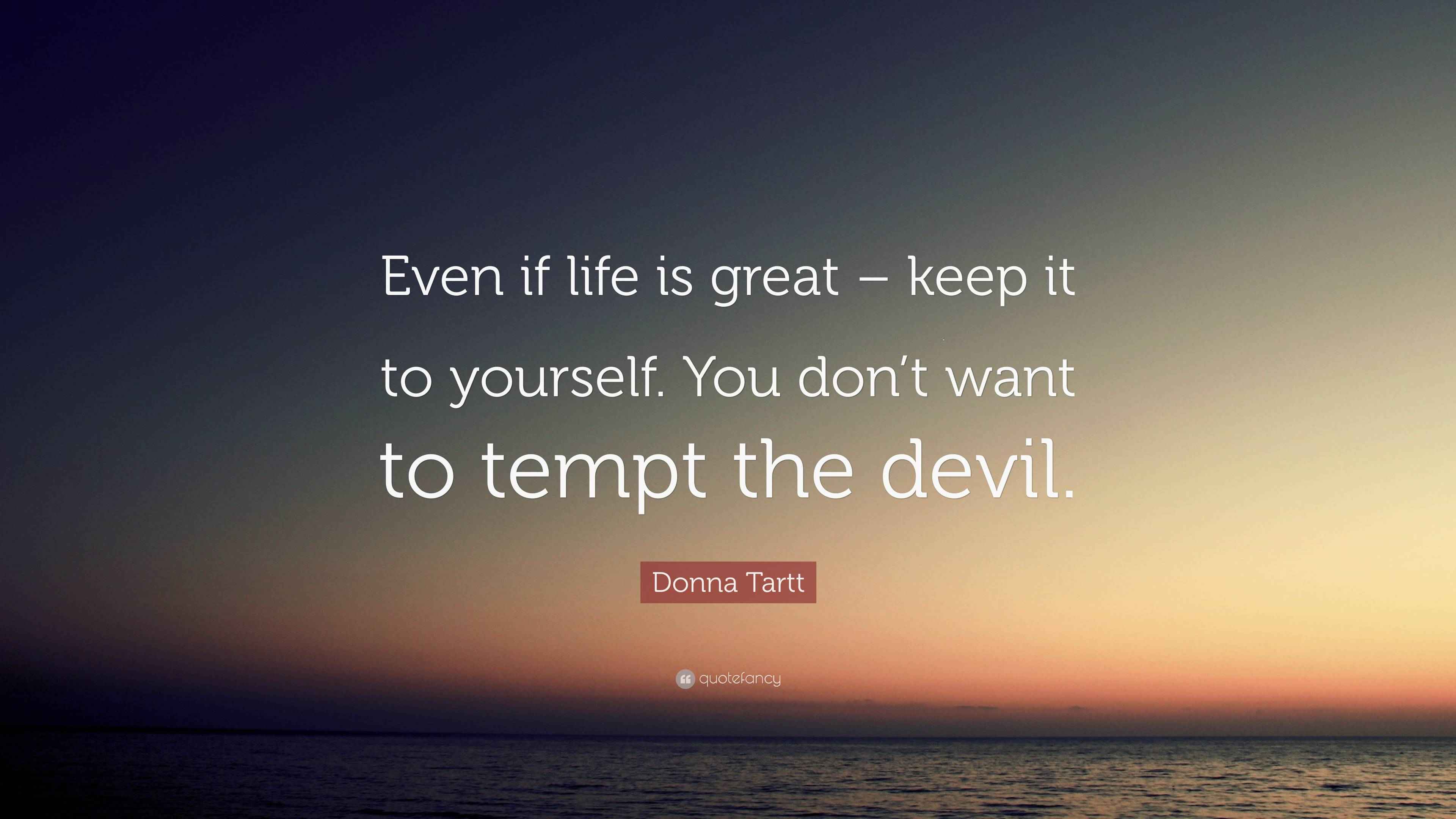 Donna Tartt Quote: “Even if life is great – keep it to yourself. You ...