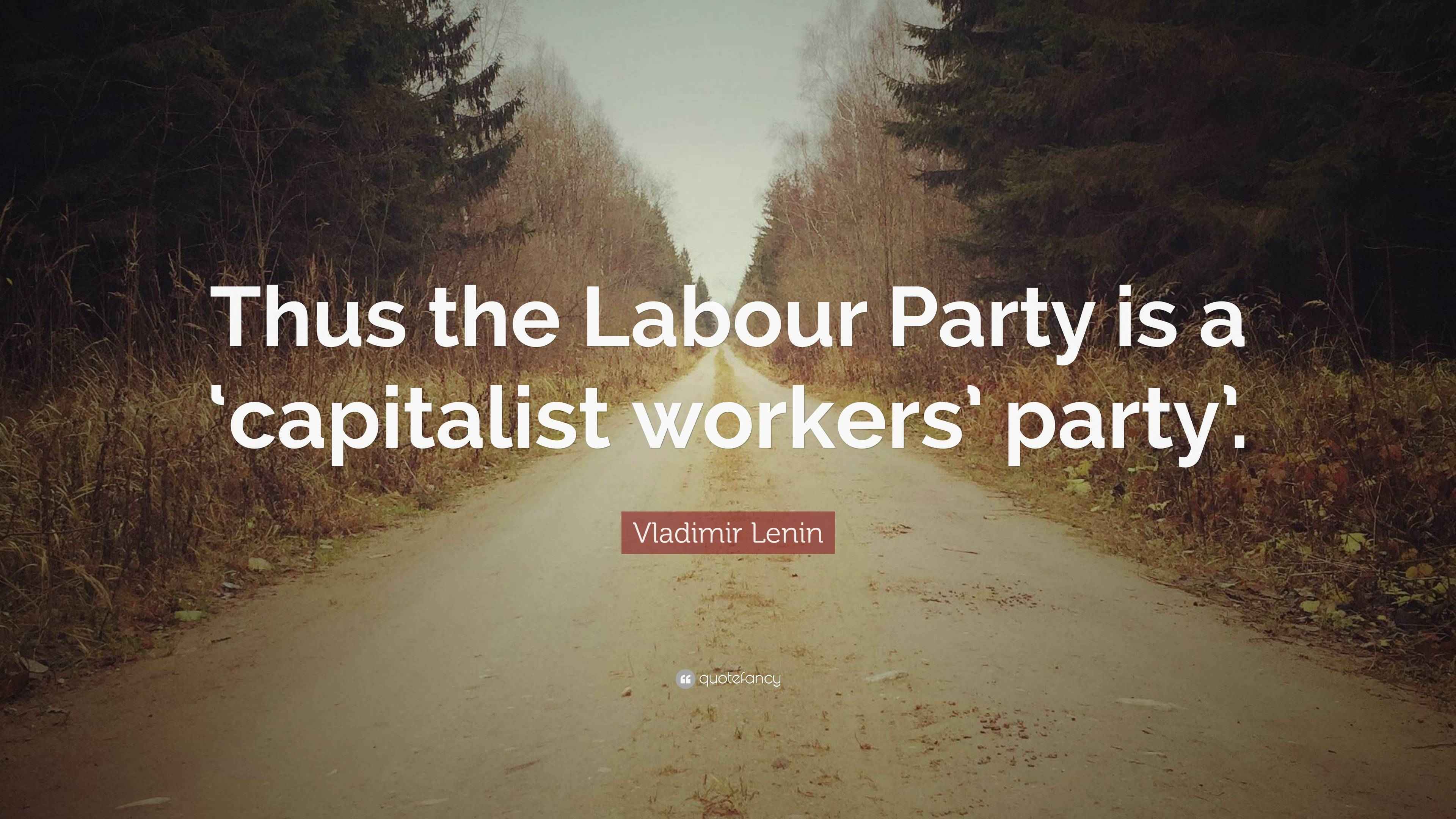 Vladimir Lenin Quote: “Thus the Labour Party is a ‘capitalist workers ...
