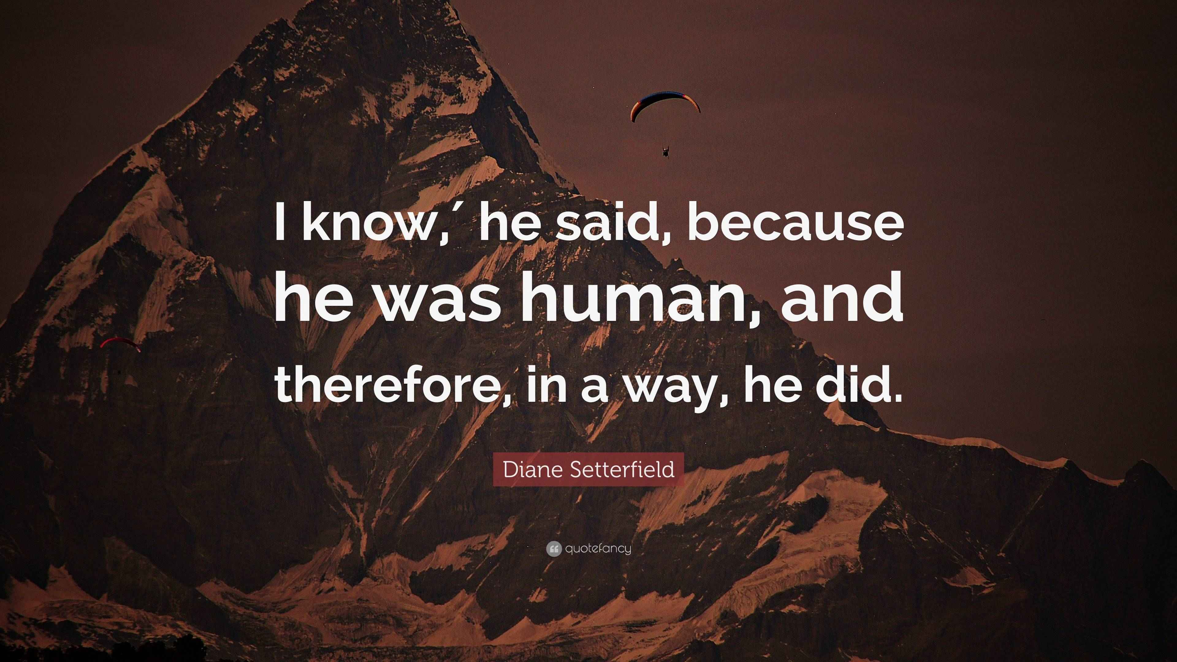 Diane Setterfield Quote: “I know,′ he said, because he was human, and ...