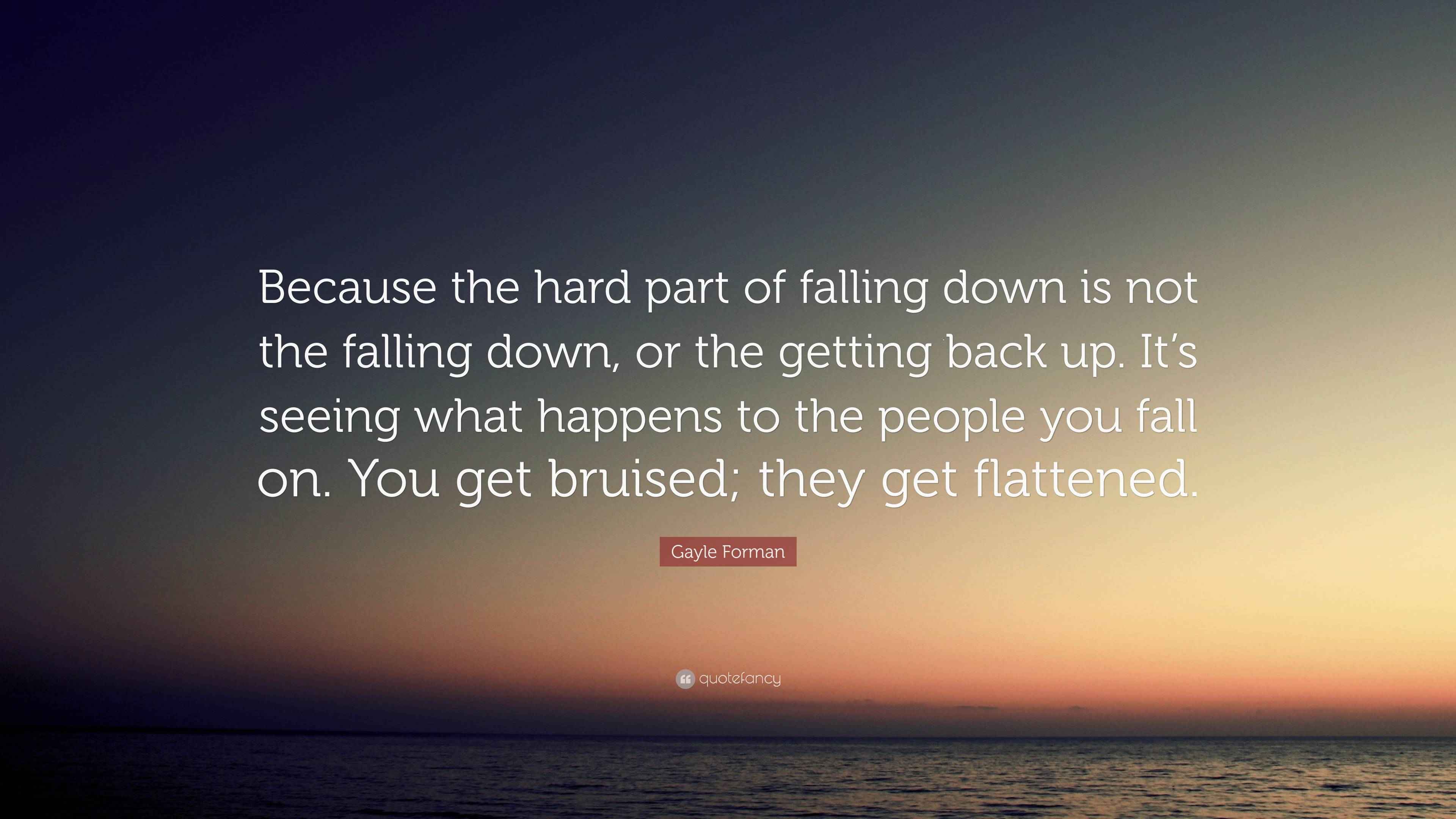 Gayle Forman Quote: “Because the hard part of falling down is not the ...