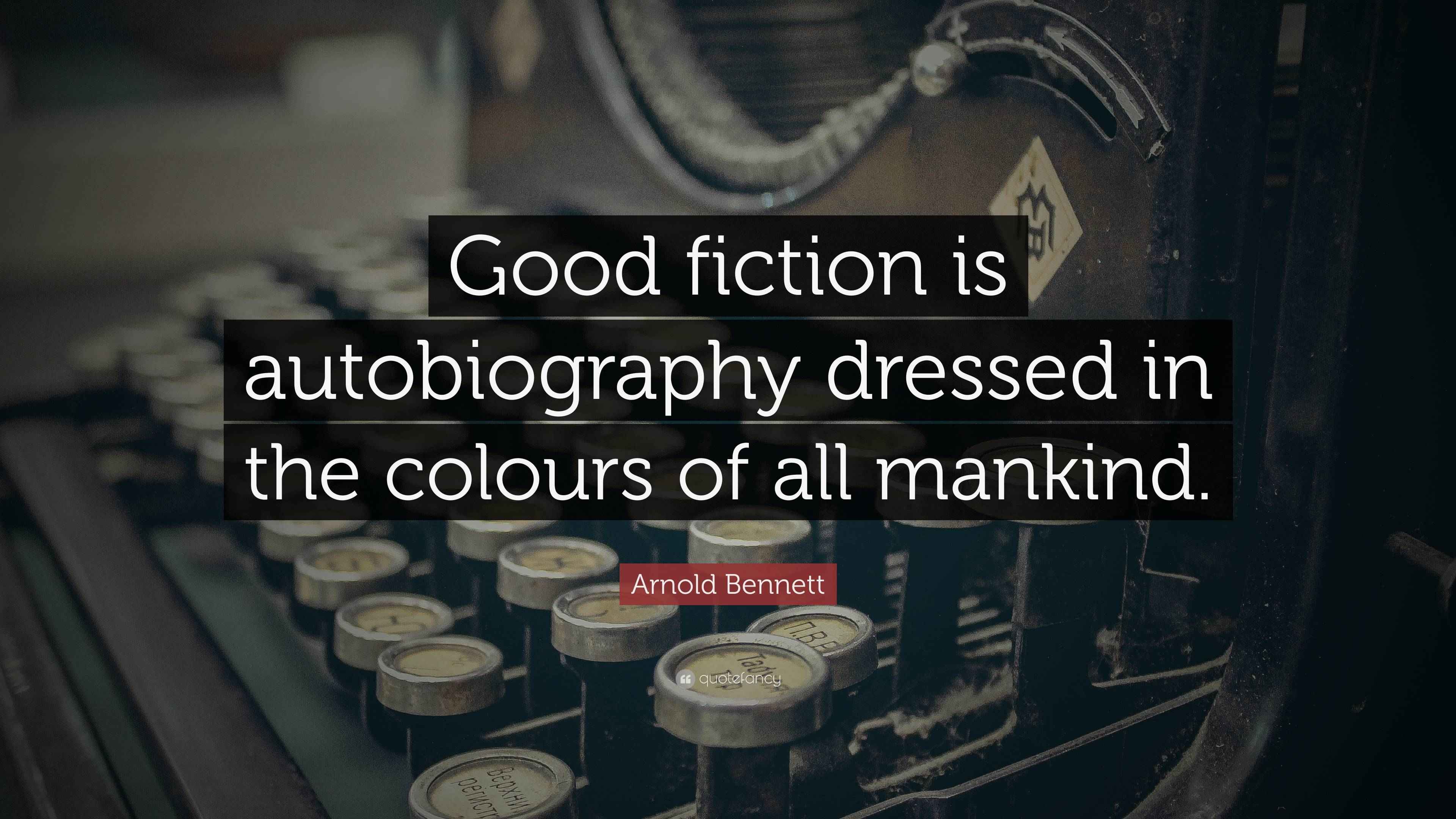 Arnold Bennett Quote: “Good fiction is autobiography dressed in the ...