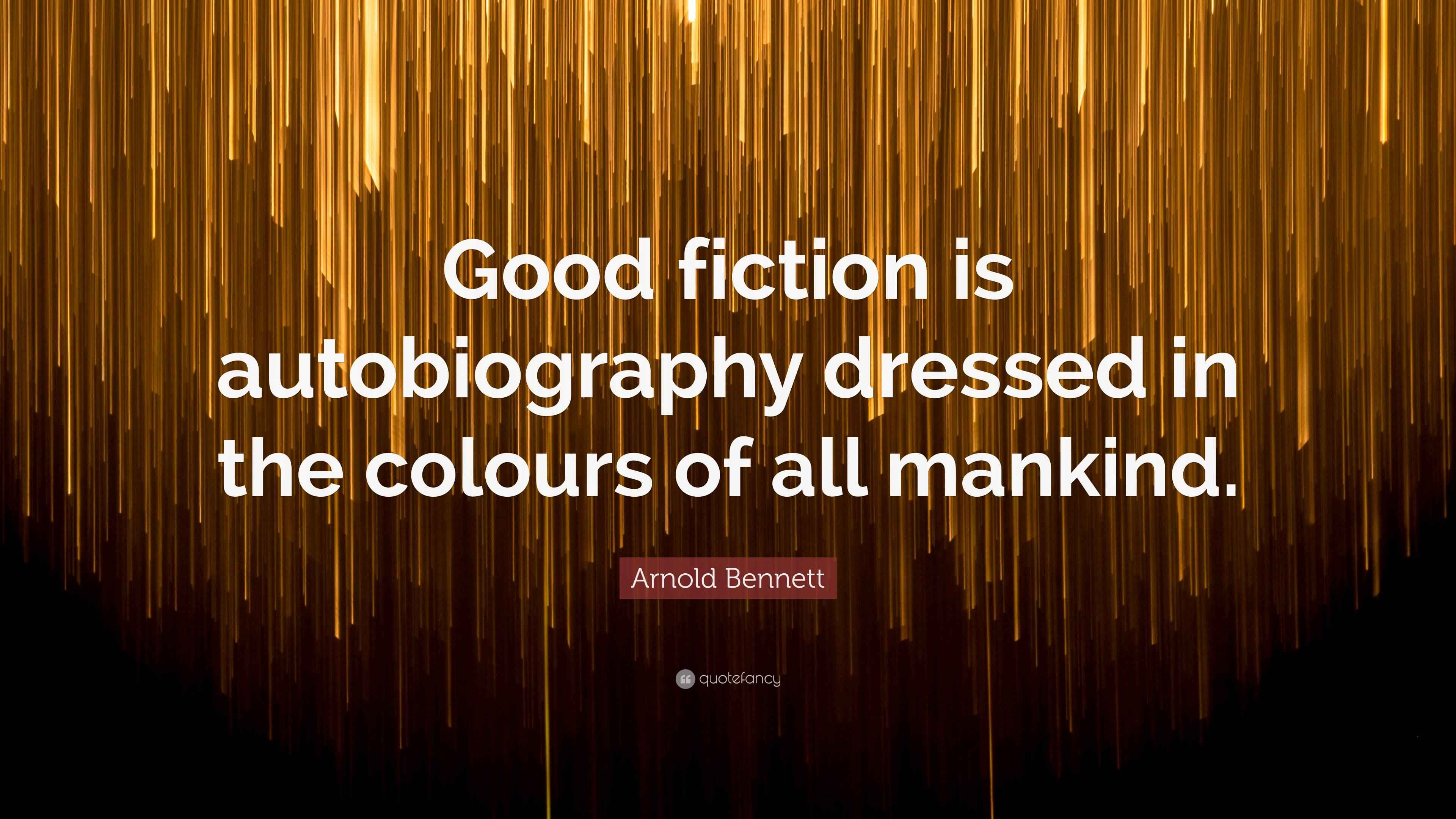 Arnold Bennett Quote: “Good fiction is autobiography dressed in the ...