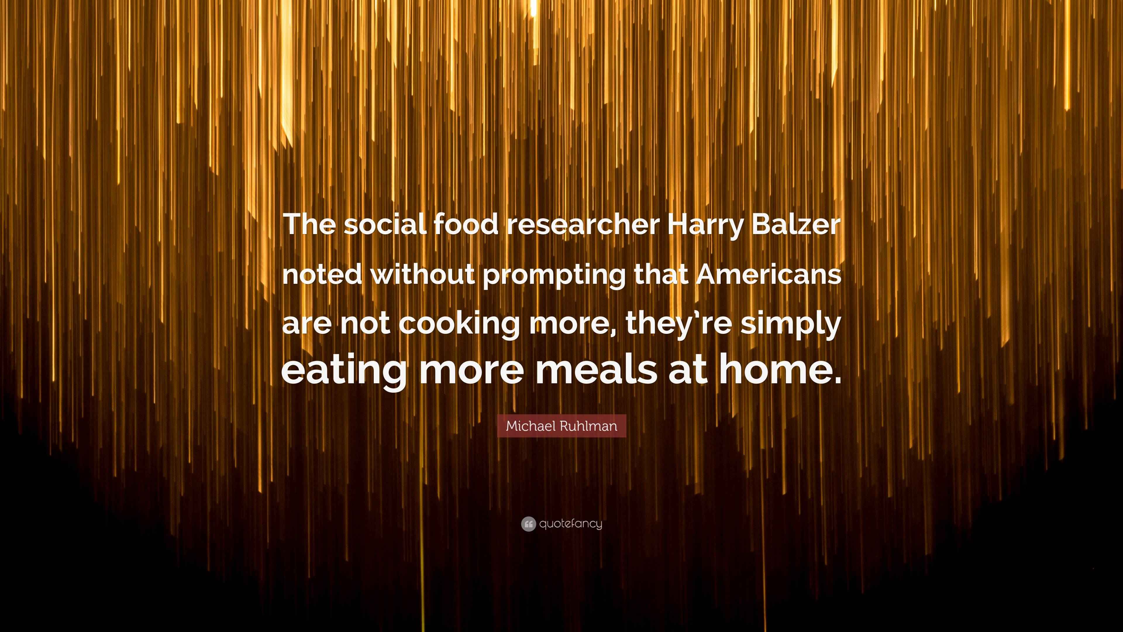 Michael Ruhlman Quote: “The social food researcher Harry Balzer noted ...