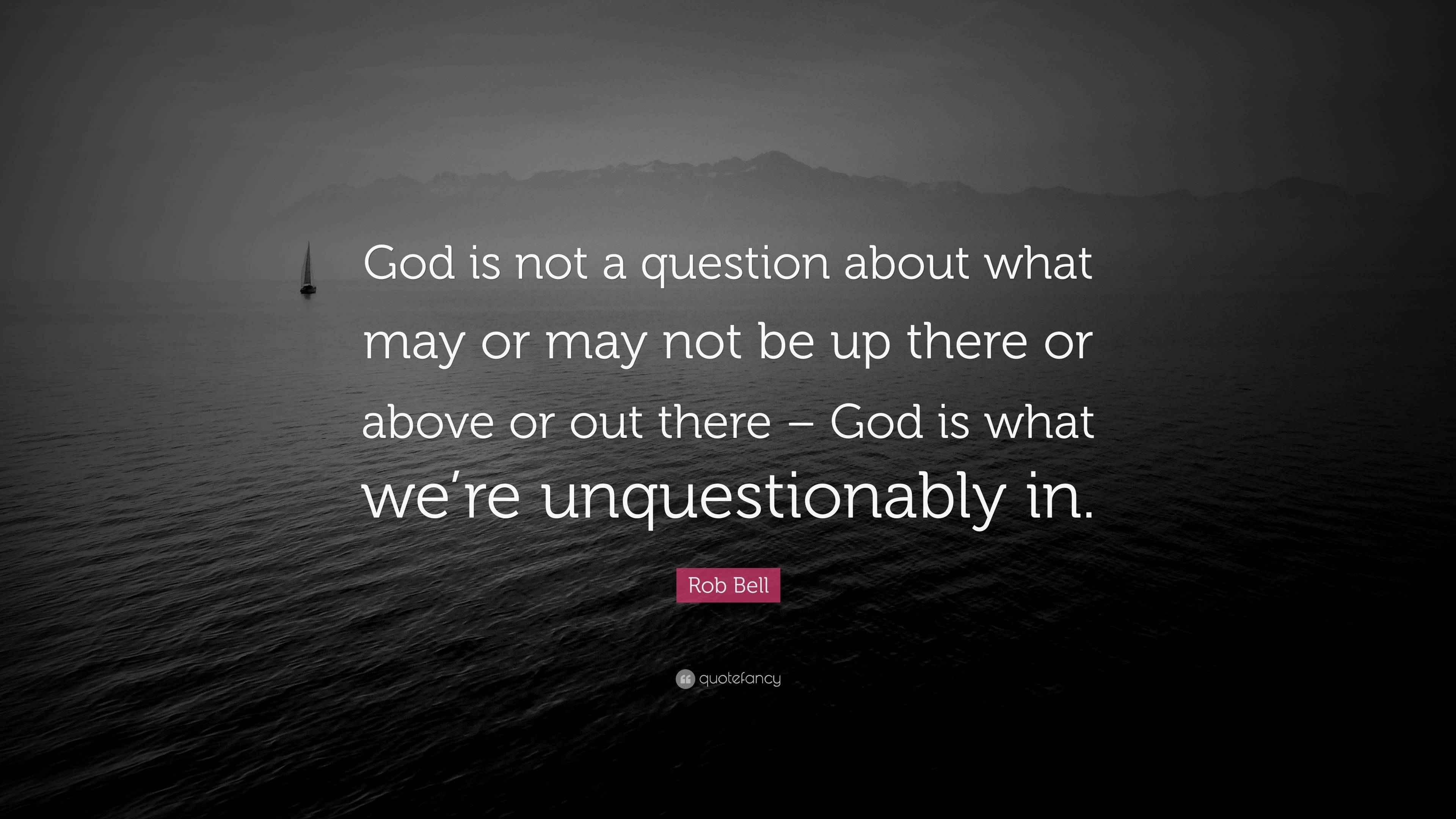 Rob Bell Quote: “God is not a question about what may or may not be up ...