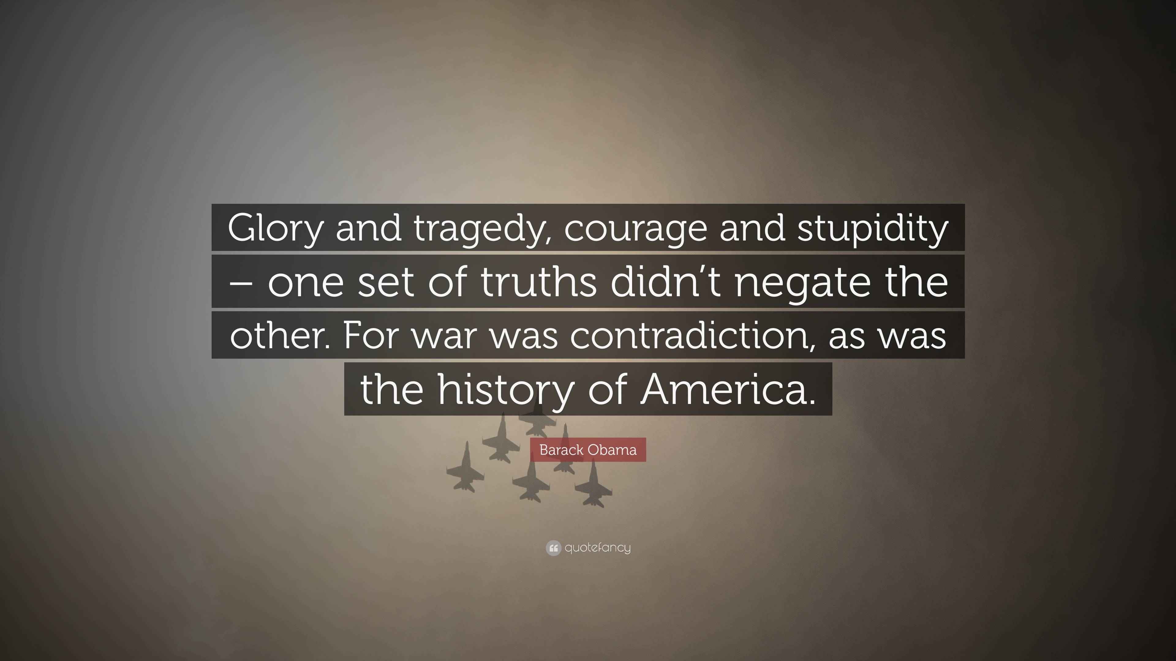 Barack Obama Quote: “Glory and tragedy, courage and stupidity – one set ...