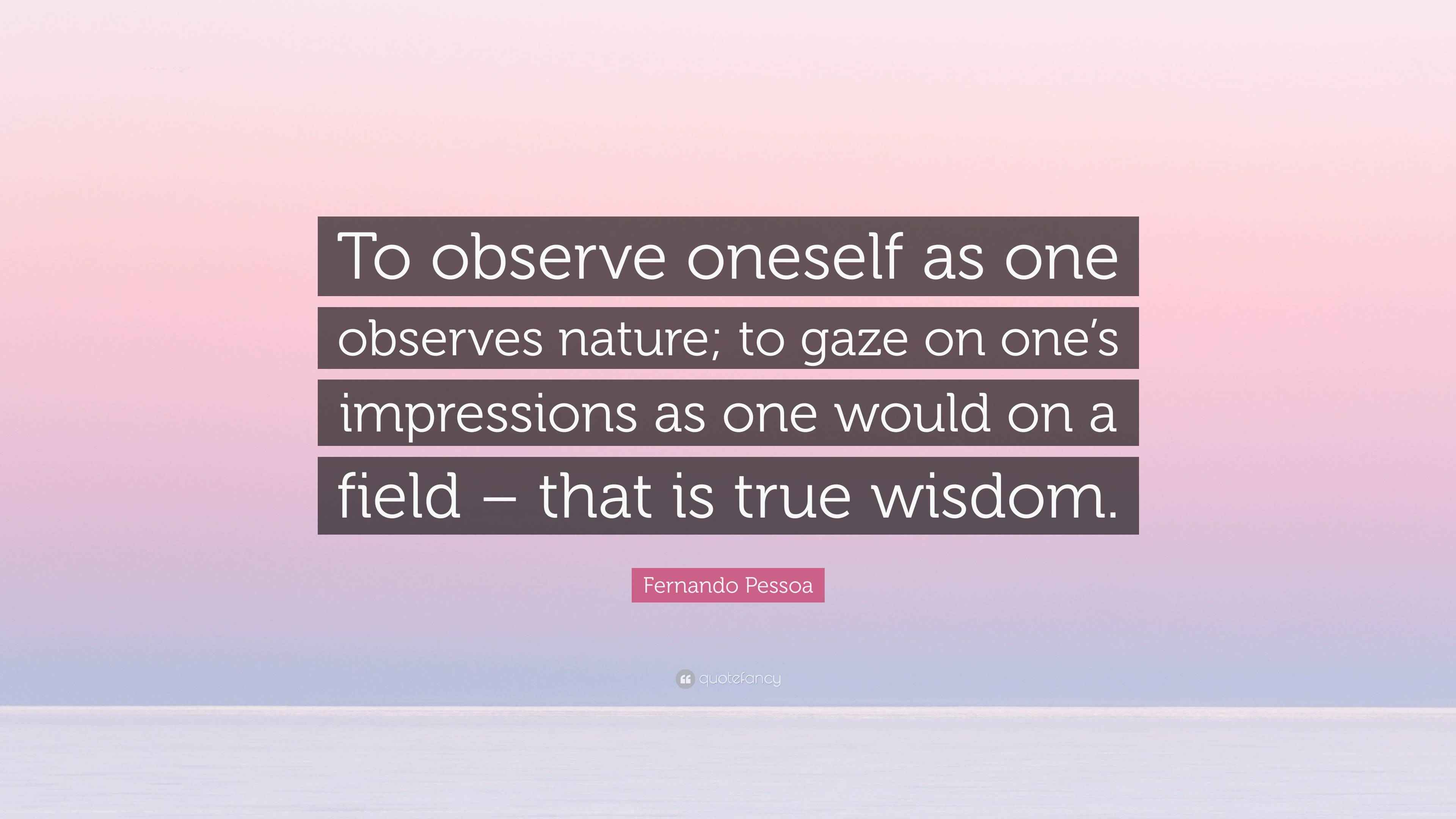 Fernando Pessoa Quote: “To observe oneself as one observes nature; to ...