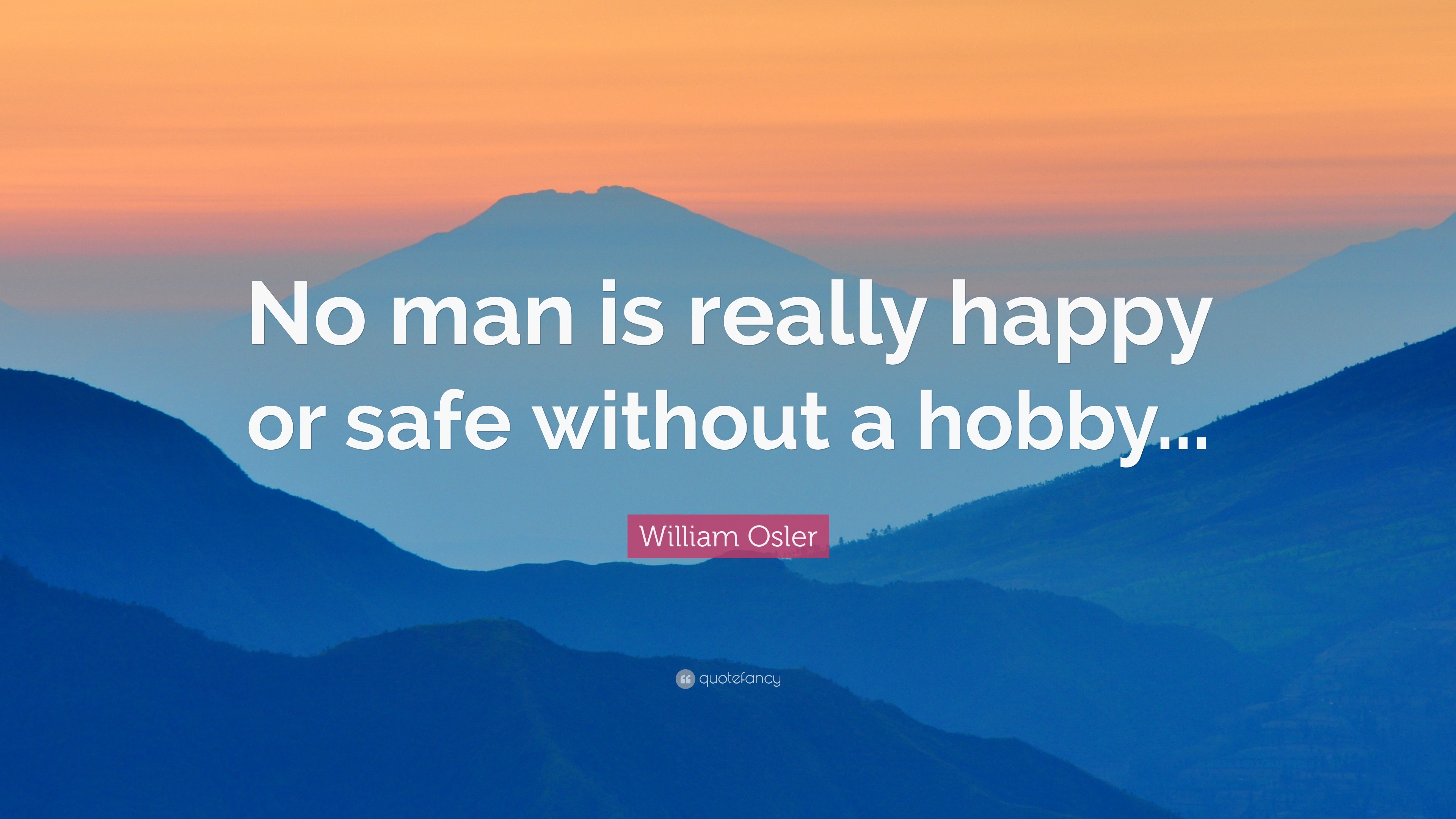 William Osler Quote: “No man is really happy or safe without a hobby...”