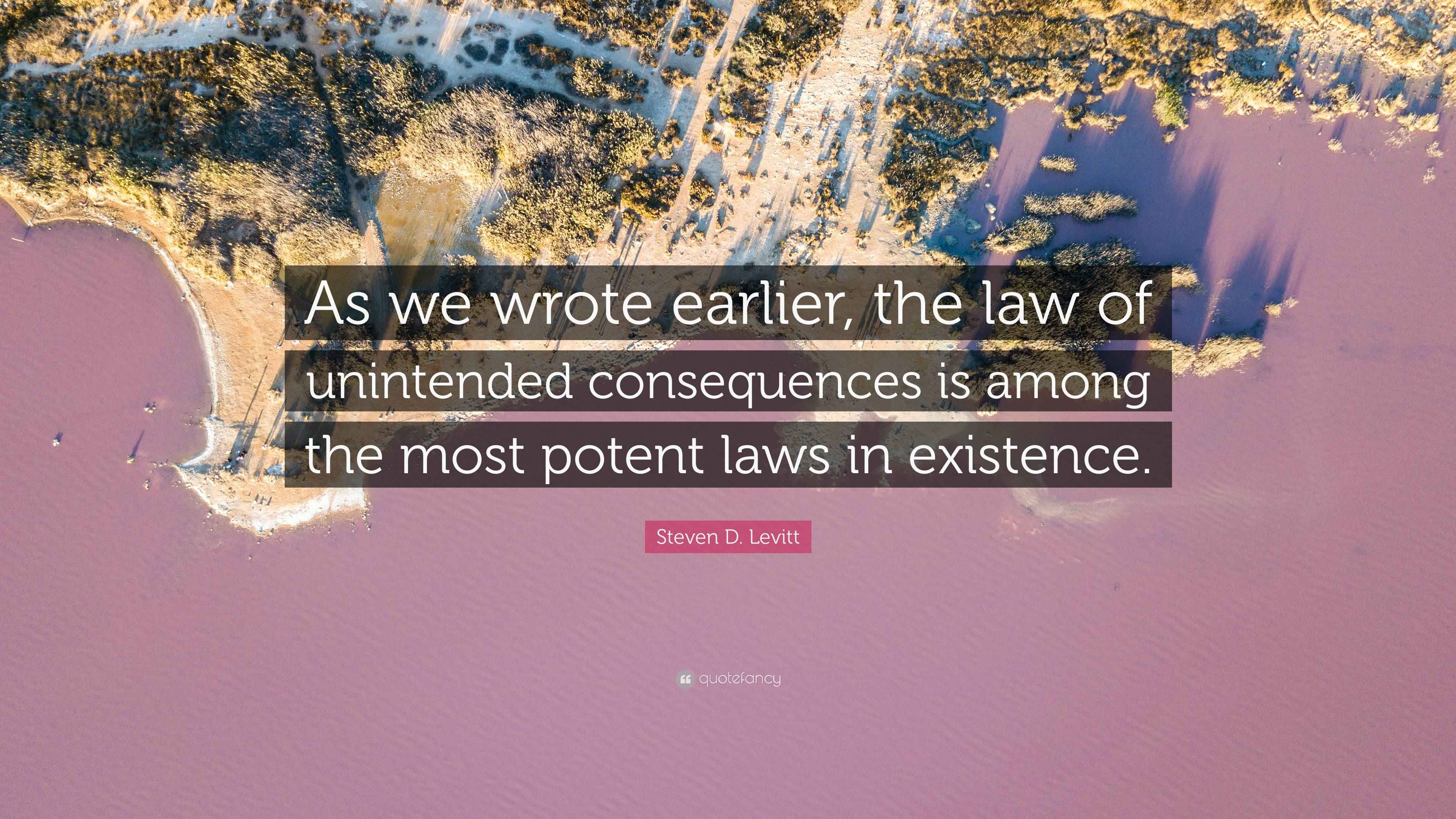 Steven D. Levitt Quote: “As we wrote earlier, the law of unintended ...