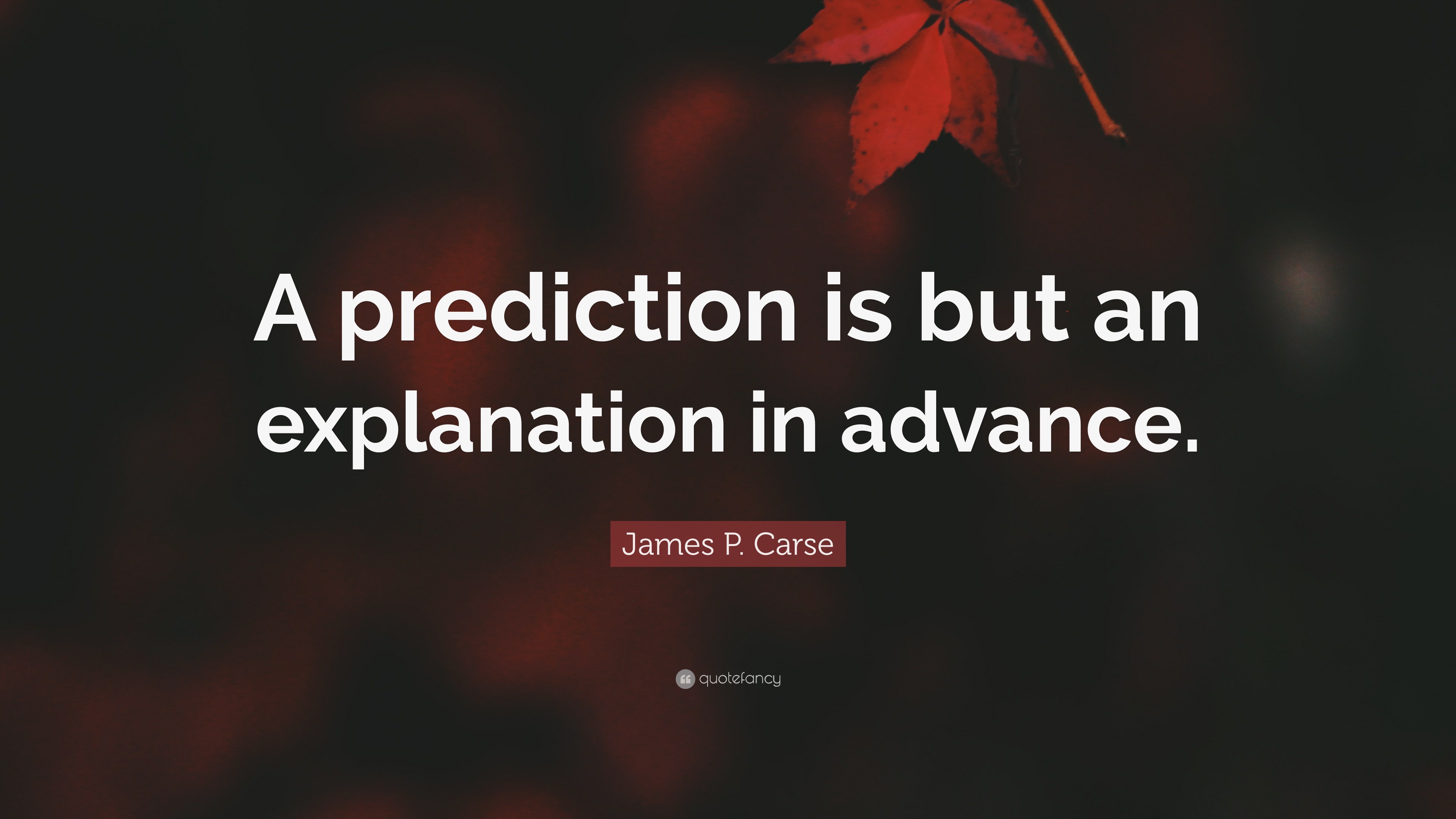 James P. Carse Quote: “A prediction is but an explanation in advance.”