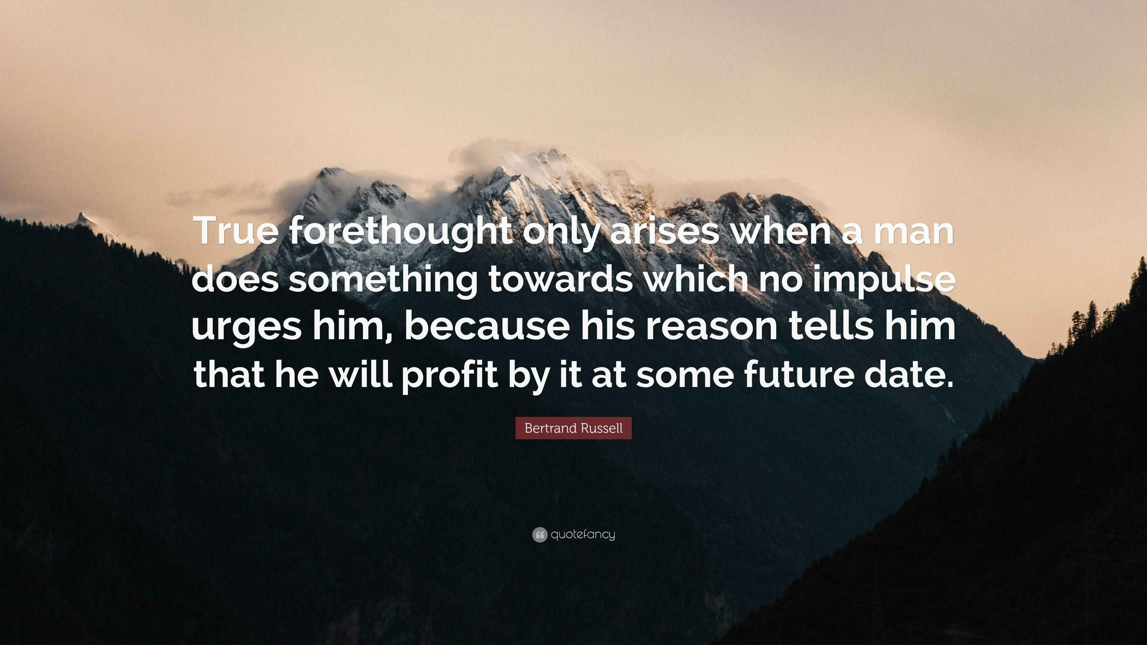 Bertrand Russell Quote: “True forethought only arises when a man does ...