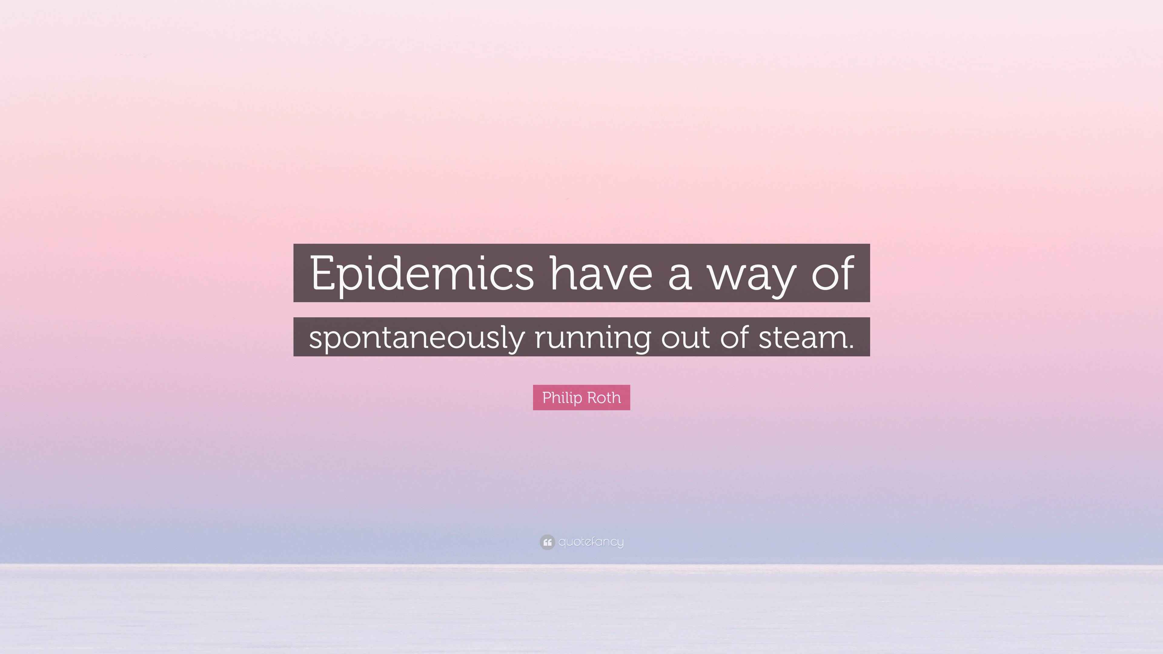 Philip Roth Quote: “Epidemics have a way of spontaneously running out ...