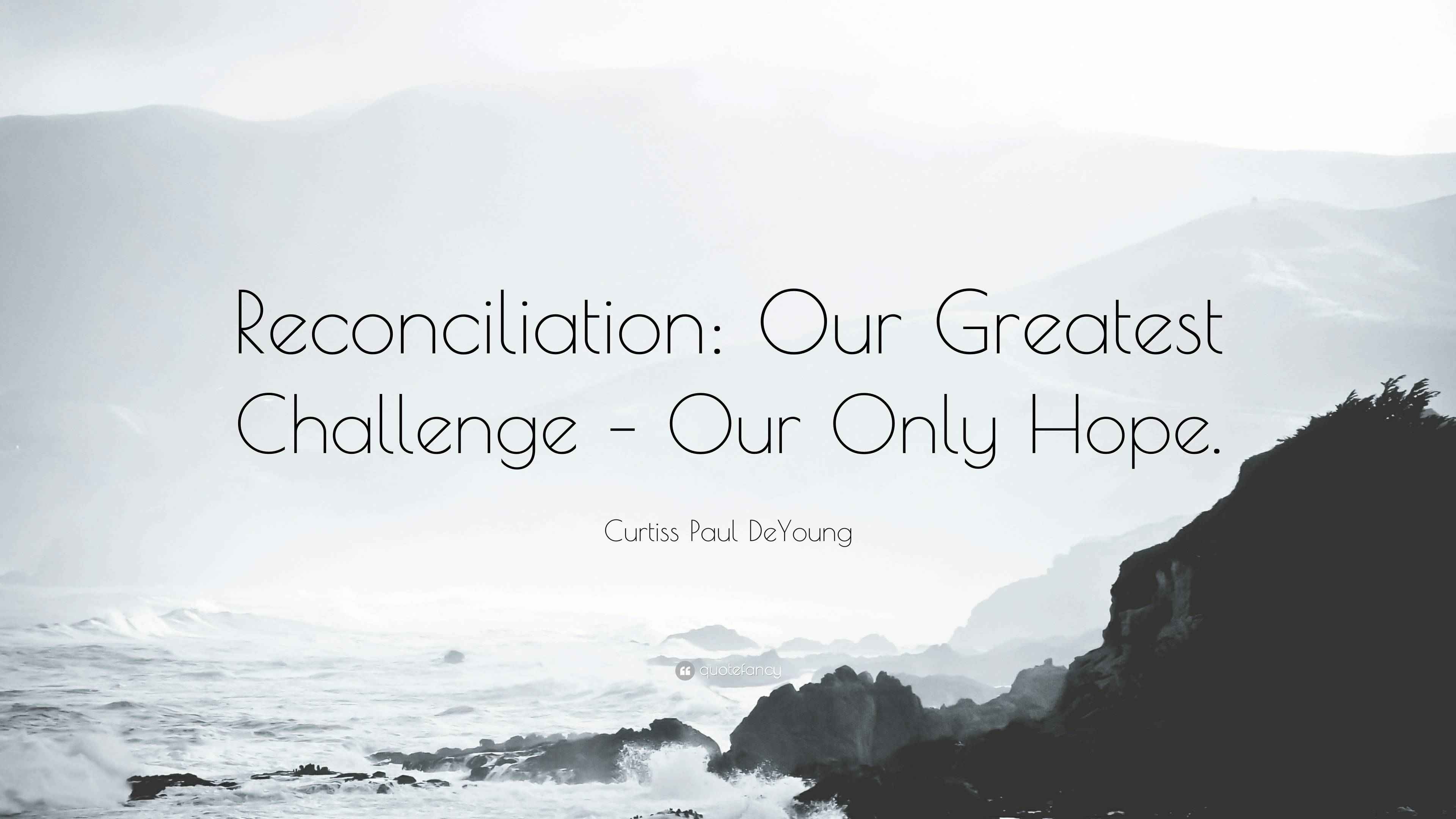 Curtiss Paul DeYoung Quote: “Reconciliation: Our Greatest Challenge ...