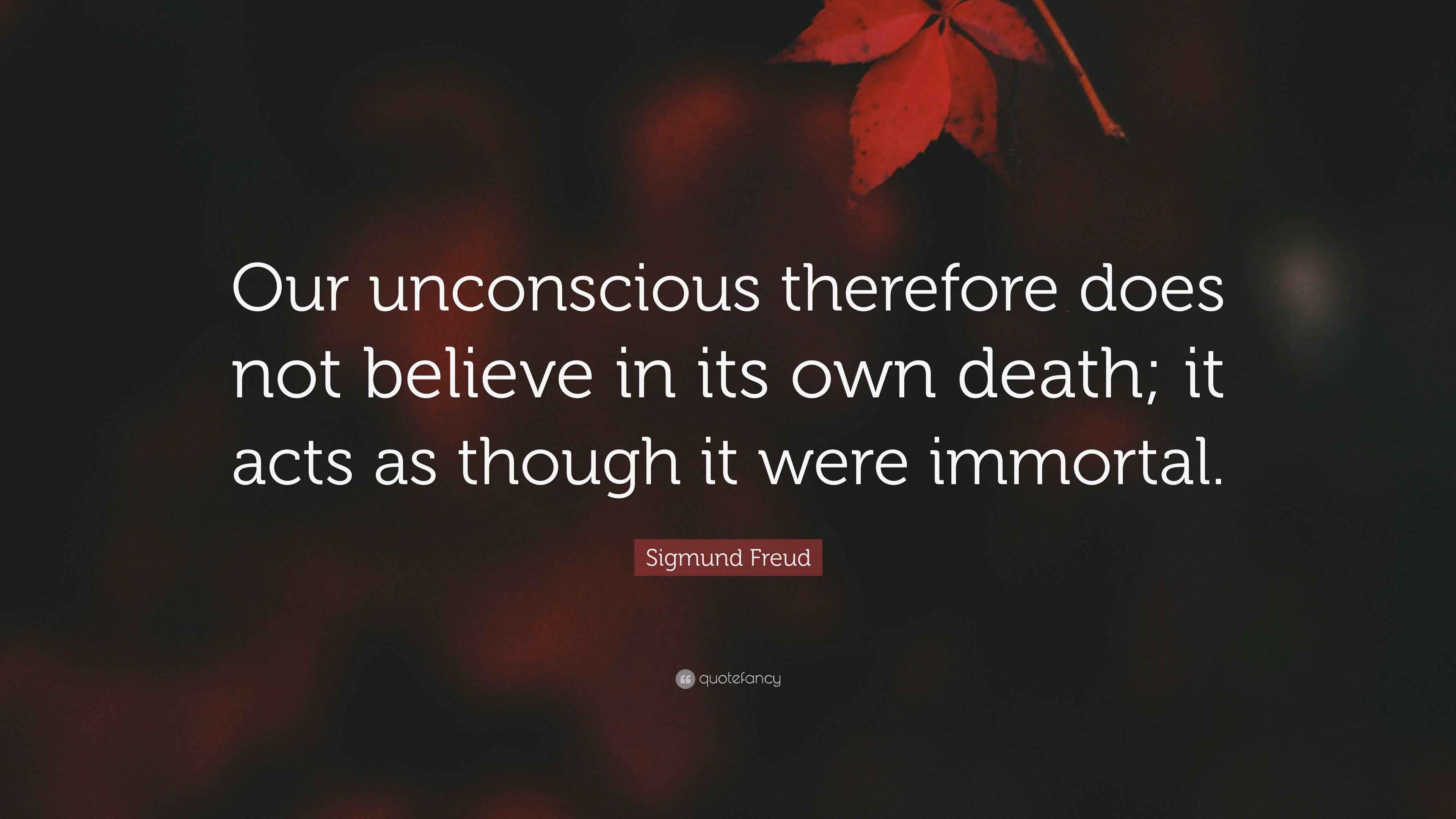 Sigmund Freud Quote: “Our unconscious therefore does not believe in its ...