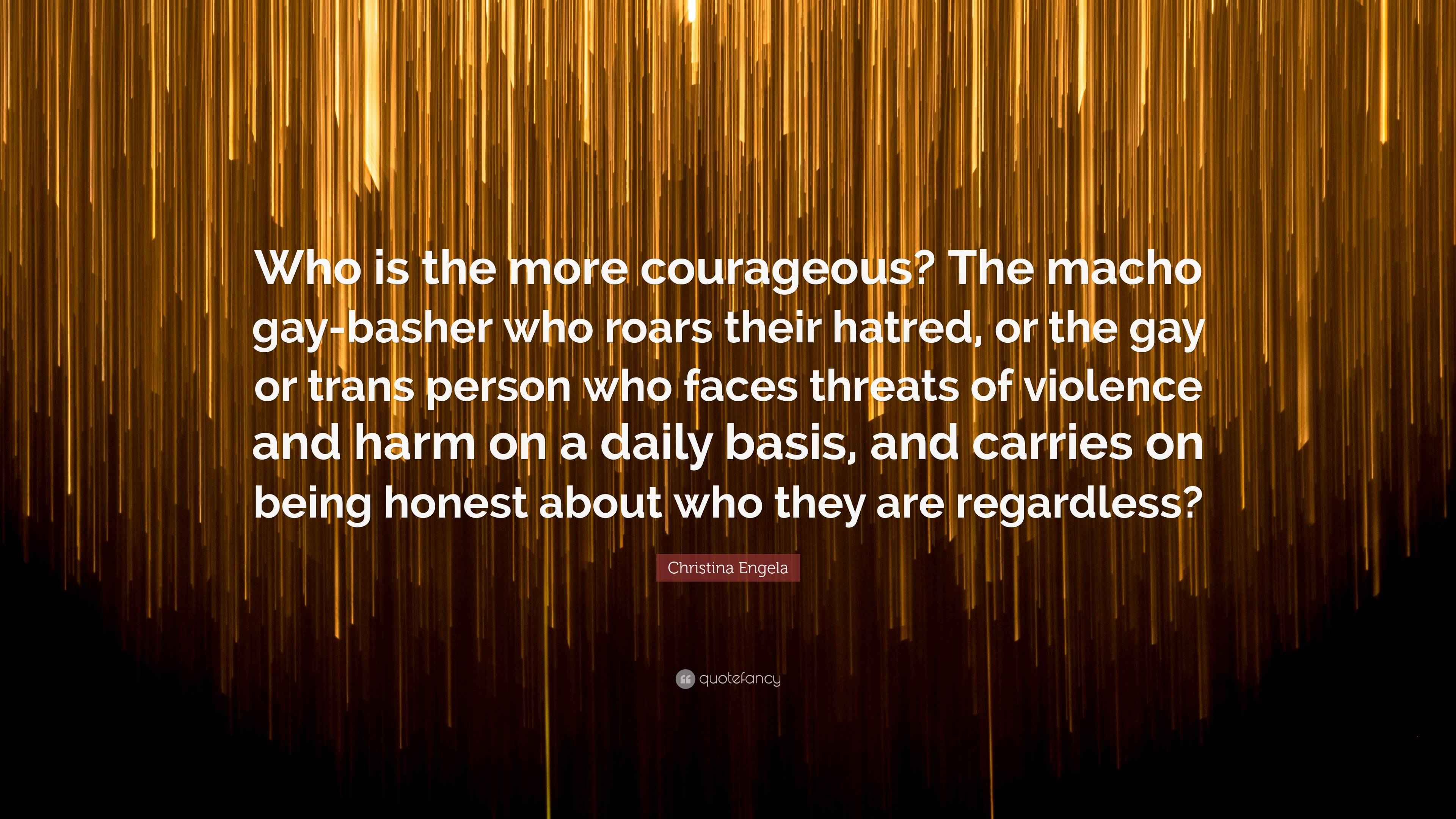 Christina Engela Quote: “Who is the more courageous? The macho gay ...