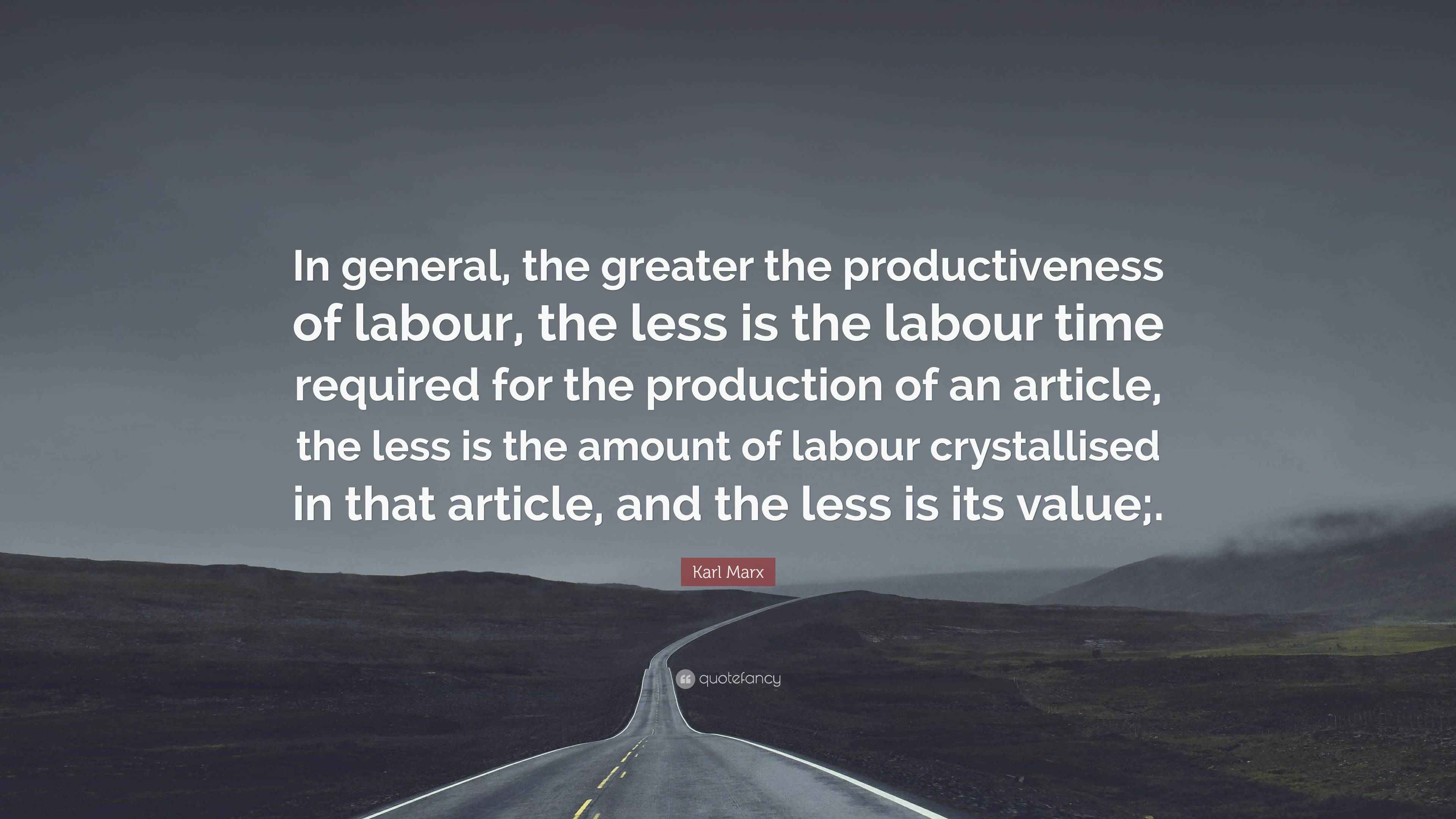 Karl Marx Quote: “In general, the greater the productiveness of labour ...