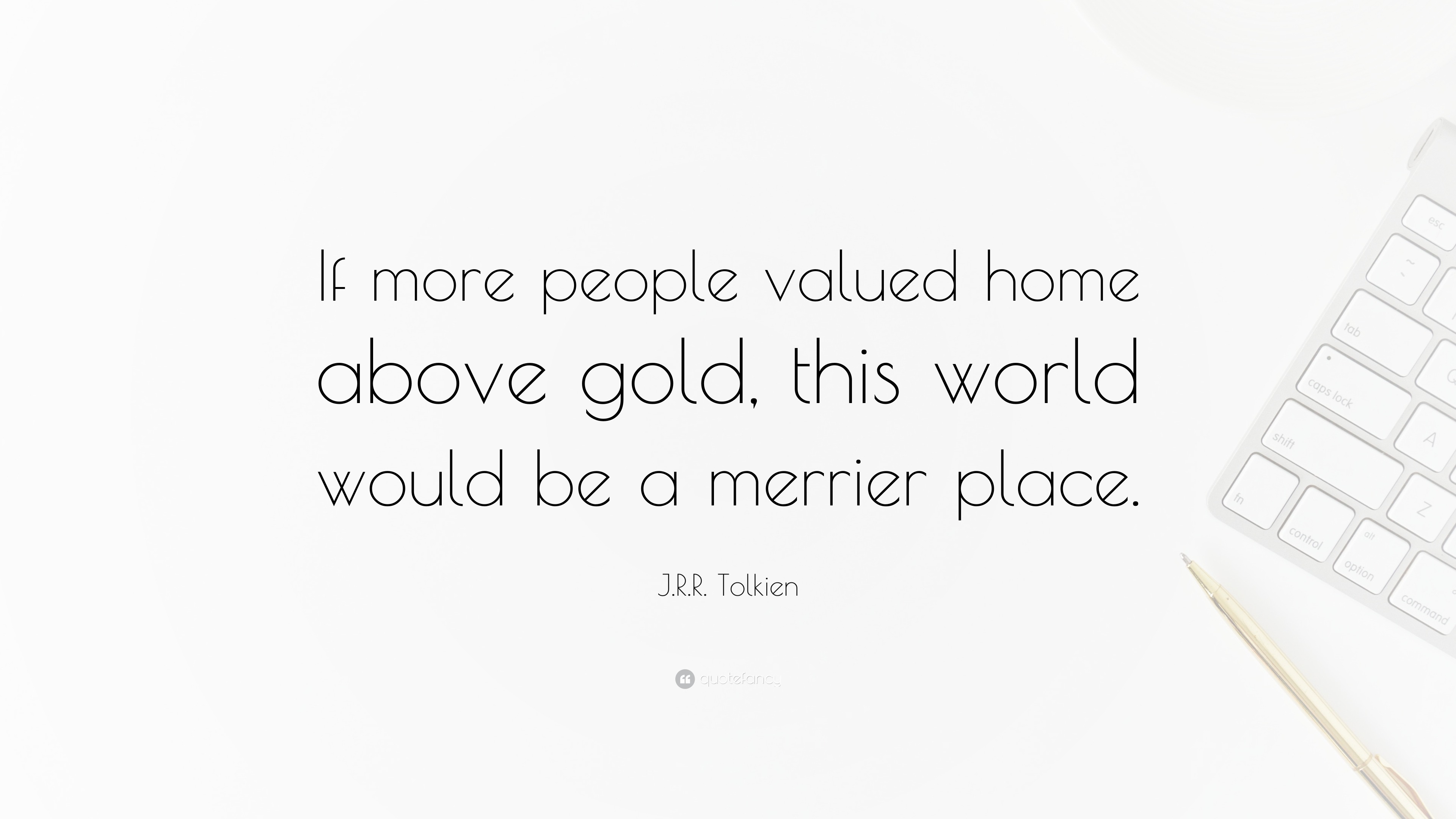 J.R.R. Tolkien Quote: “If more people valued home above gold, this ...