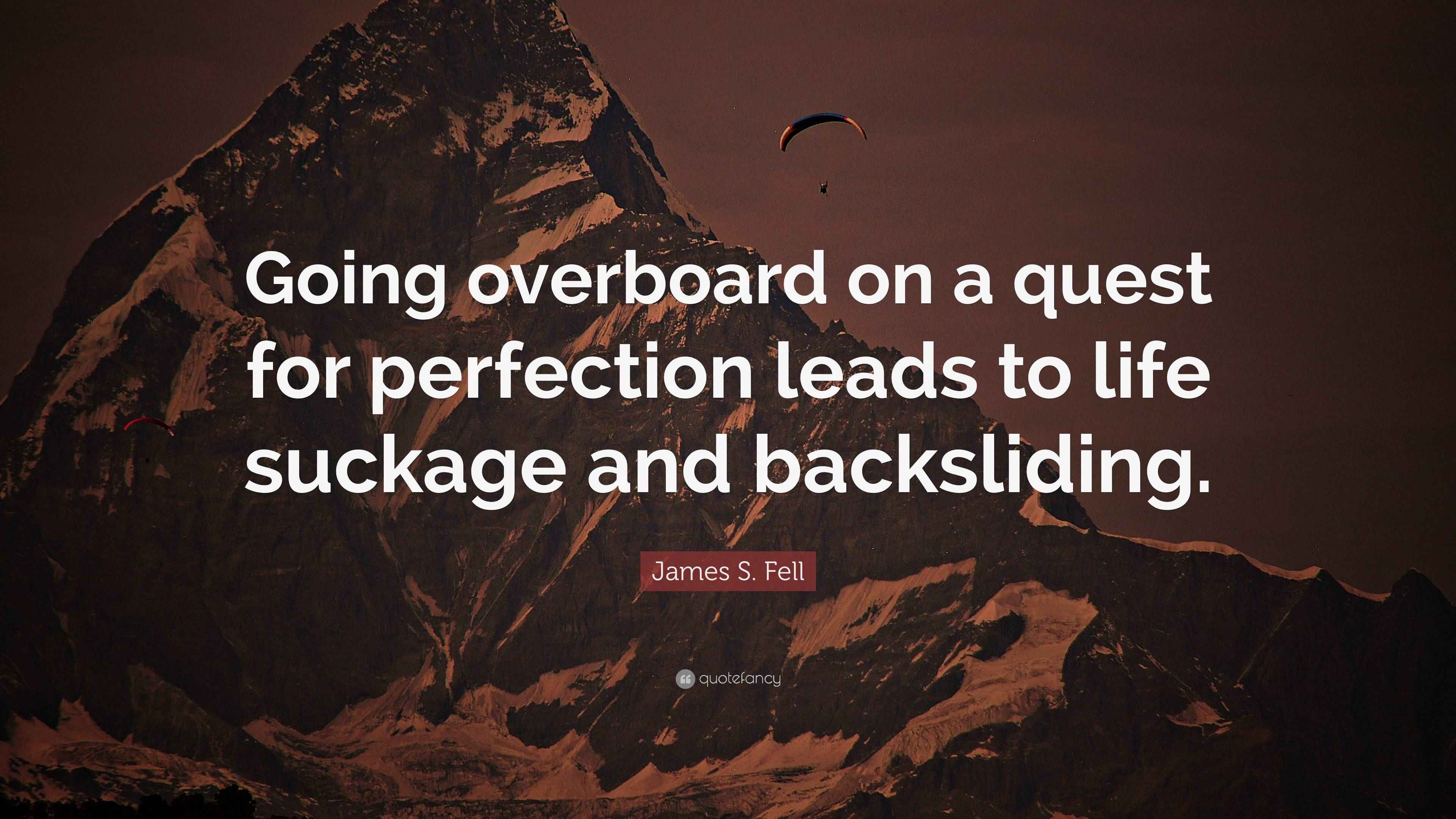 James S. Fell Quote: “Going overboard on a quest for perfection leads ...