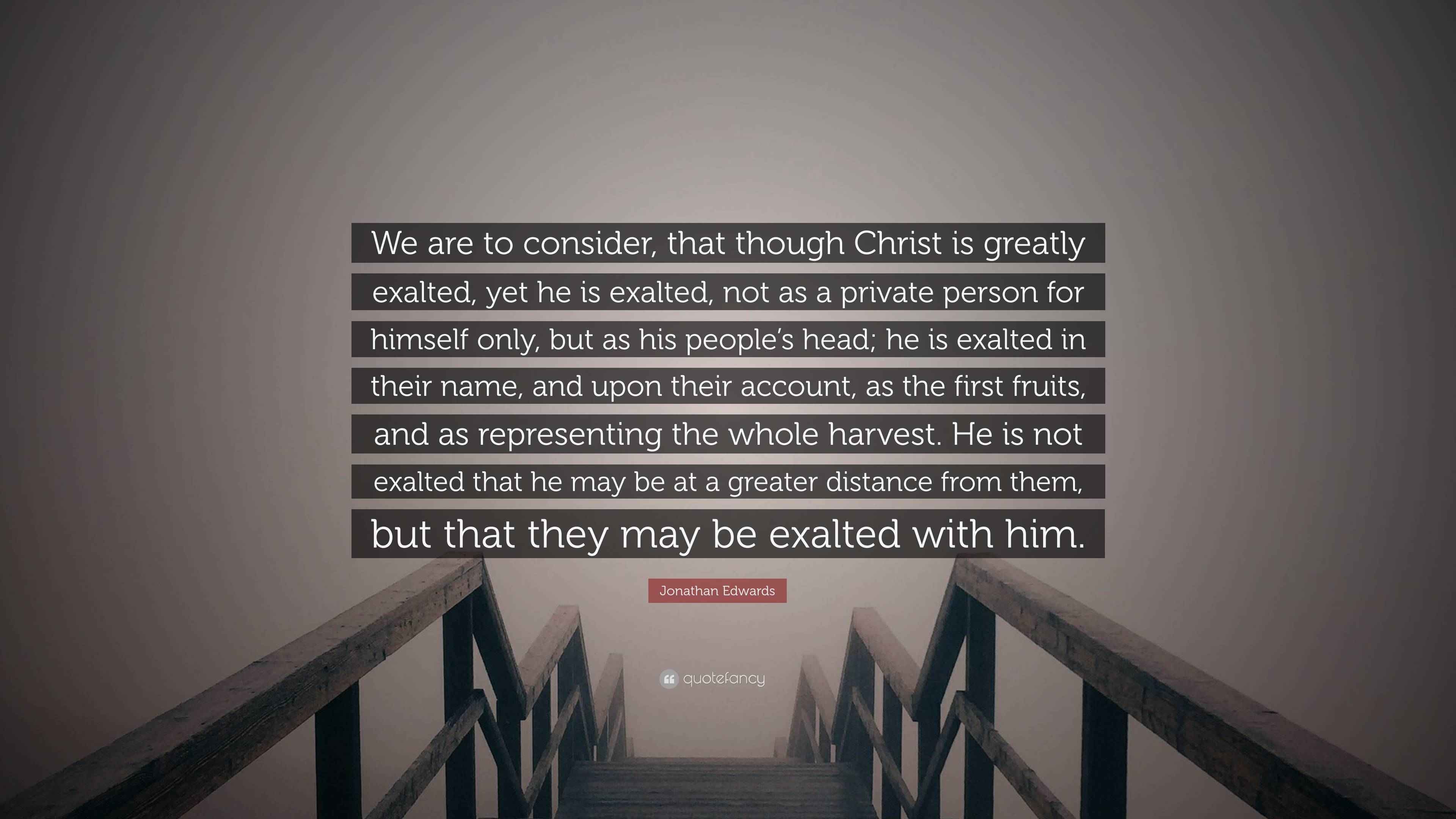 Jonathan Edwards Quote: “We are to consider, that though Christ is ...