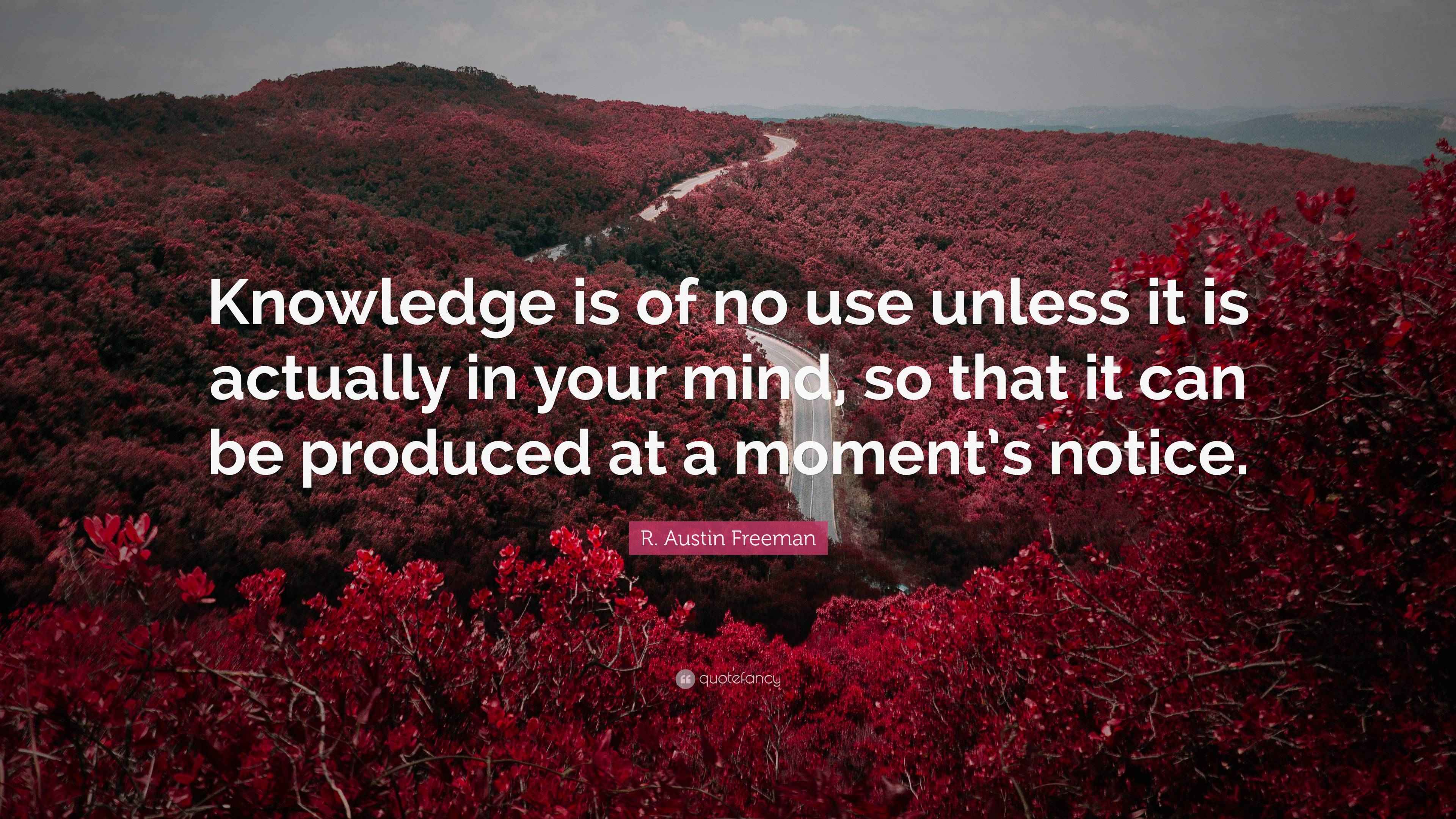 R. Austin Freeman Quote: “Knowledge is of no use unless it is actually ...
