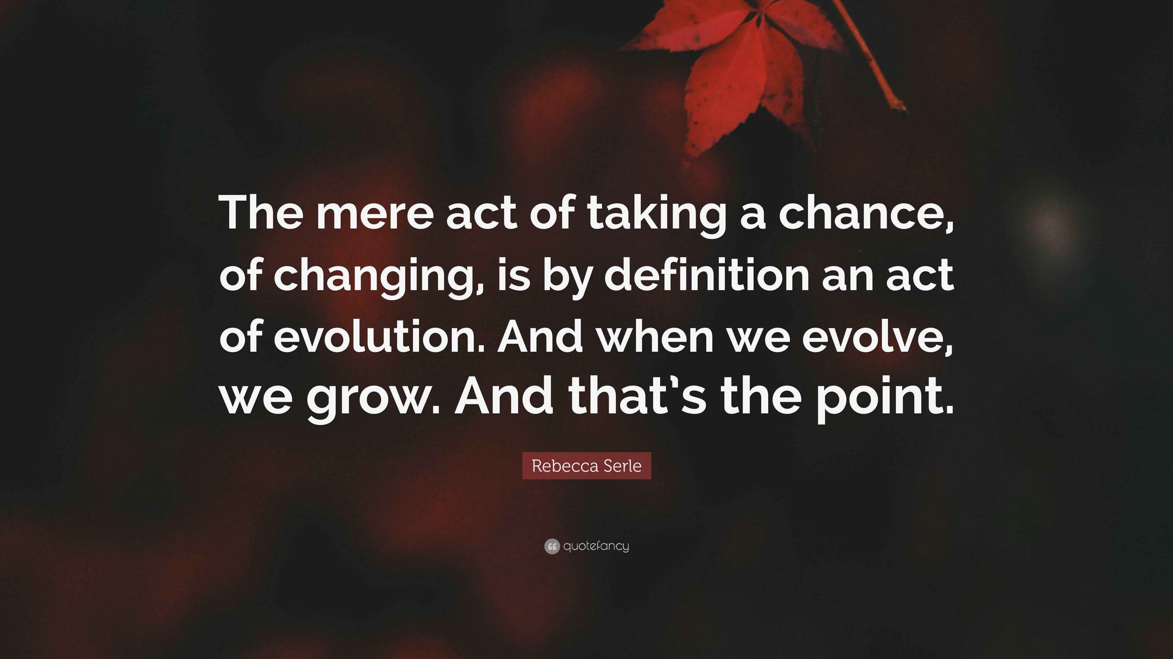 Rebecca Serle Quote: “The mere act of taking a chance, of changing, is ...