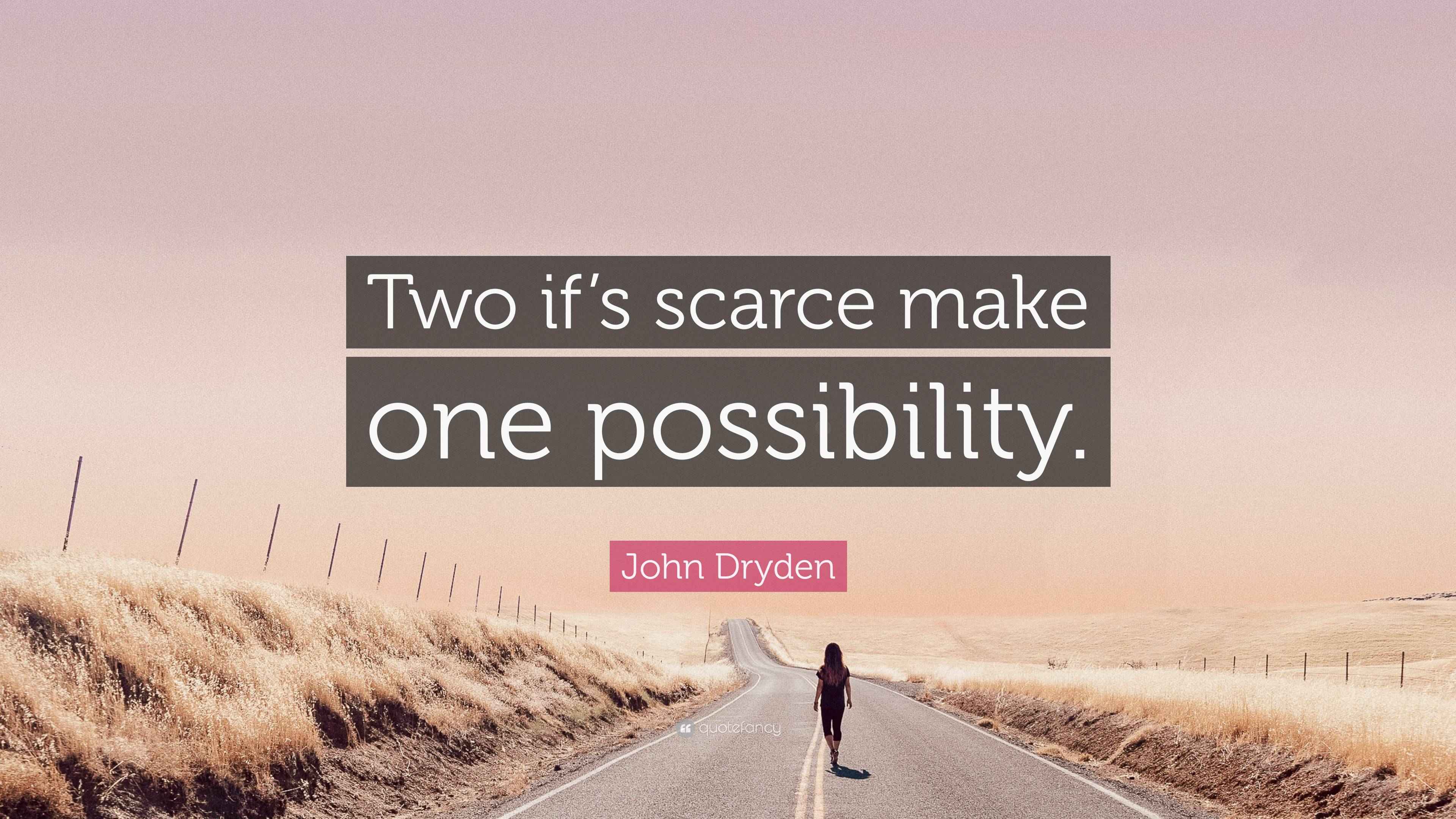 John Dryden Quote: “Two if’s scarce make one possibility.”