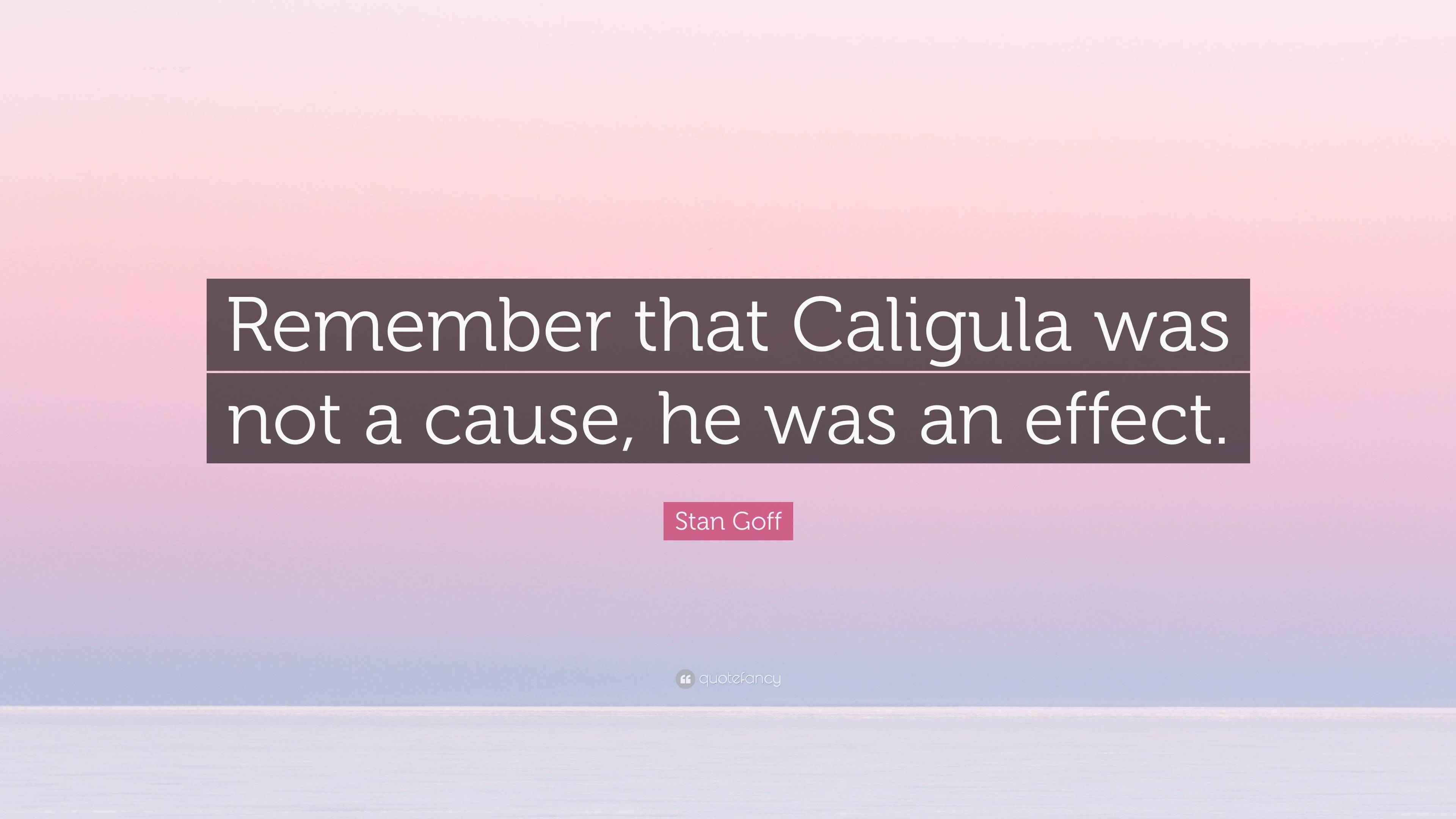 Stan Goff Quote: “Remember that Caligula was not a cause, he was an ...