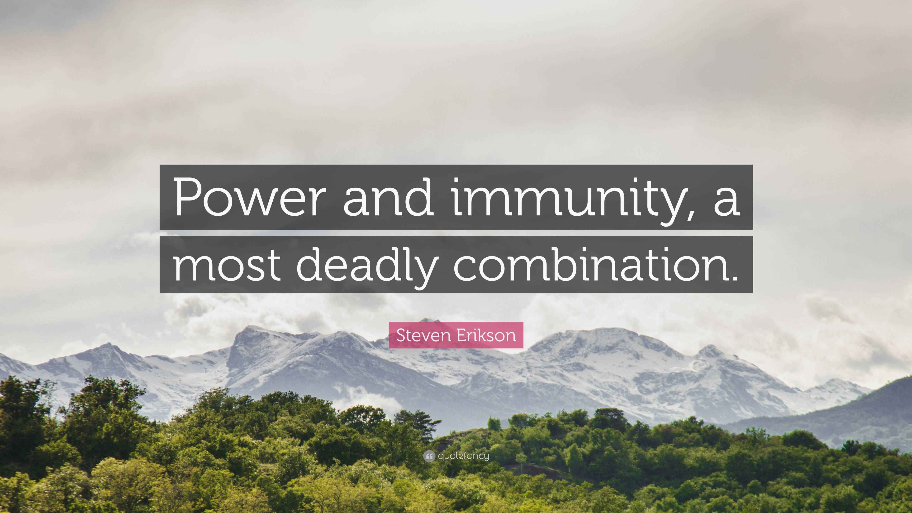 Steven Erikson Quote: “Power and immunity, a most deadly combination.”