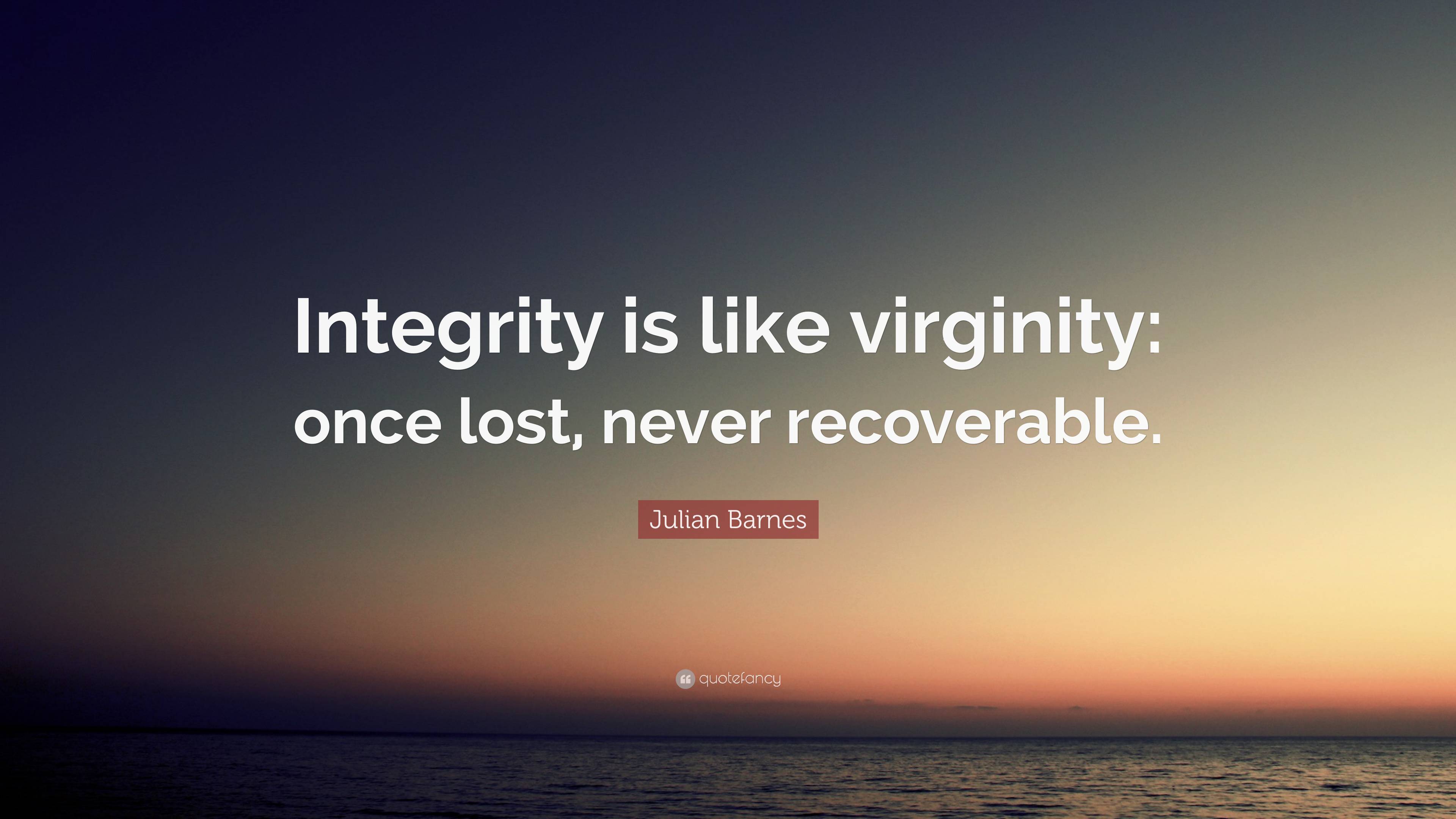 Julian Barnes Quote: “Integrity is like virginity: once lost, never ...