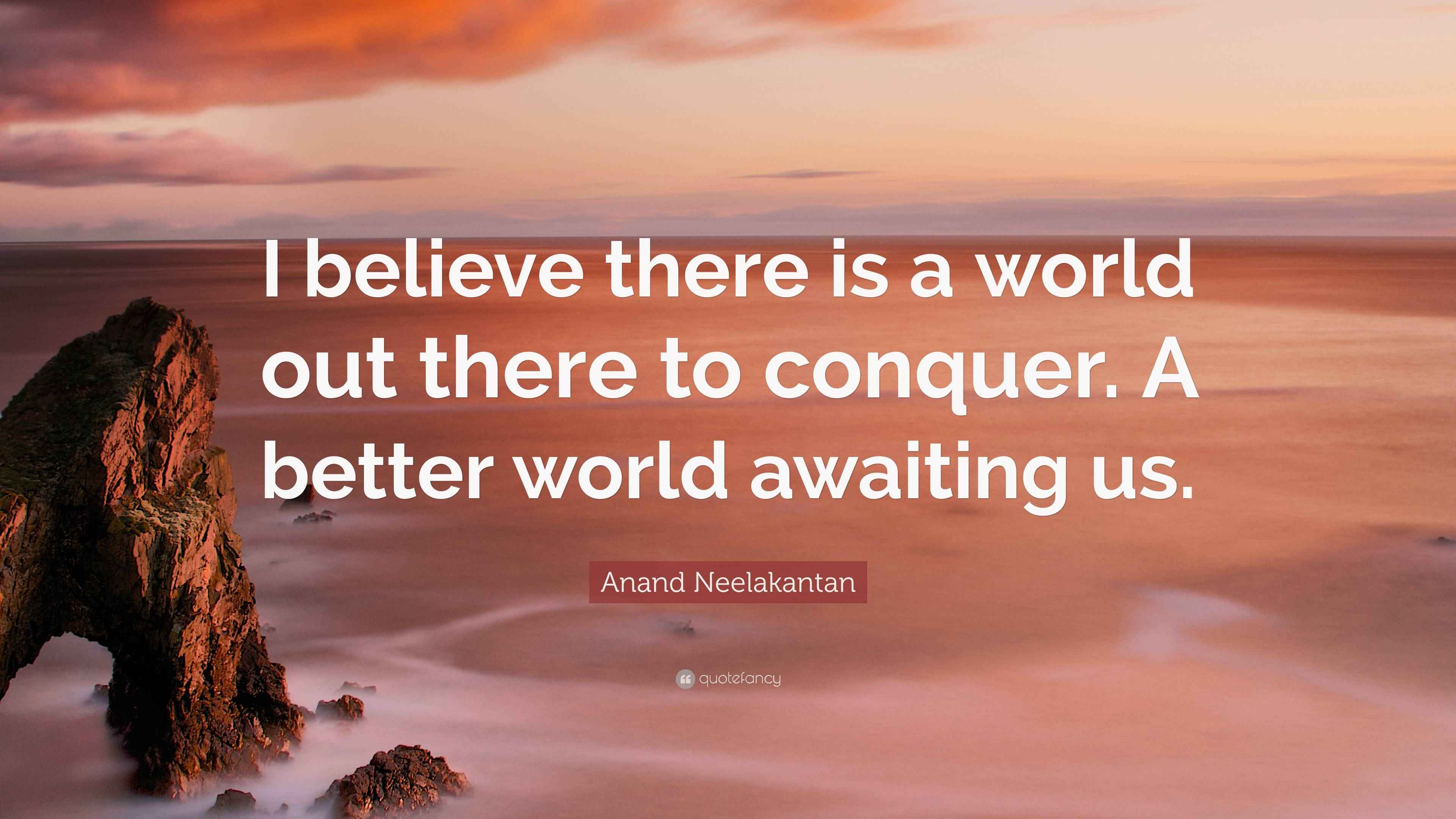 Anand Neelakantan Quote: “I believe there is a world out there to ...
