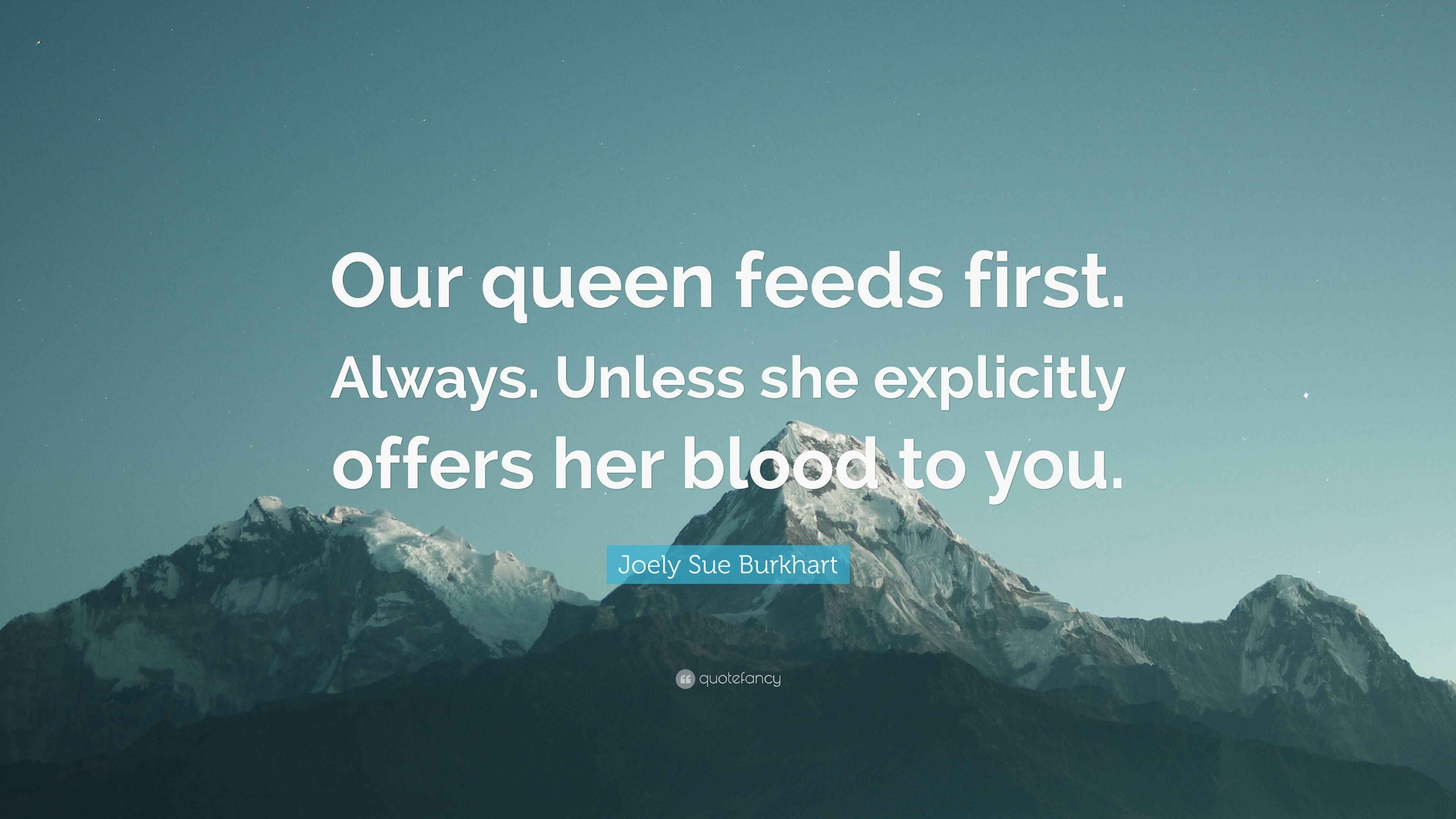 Joely Sue Burkhart Quote: “Our queen feeds first. Always. Unless she ...