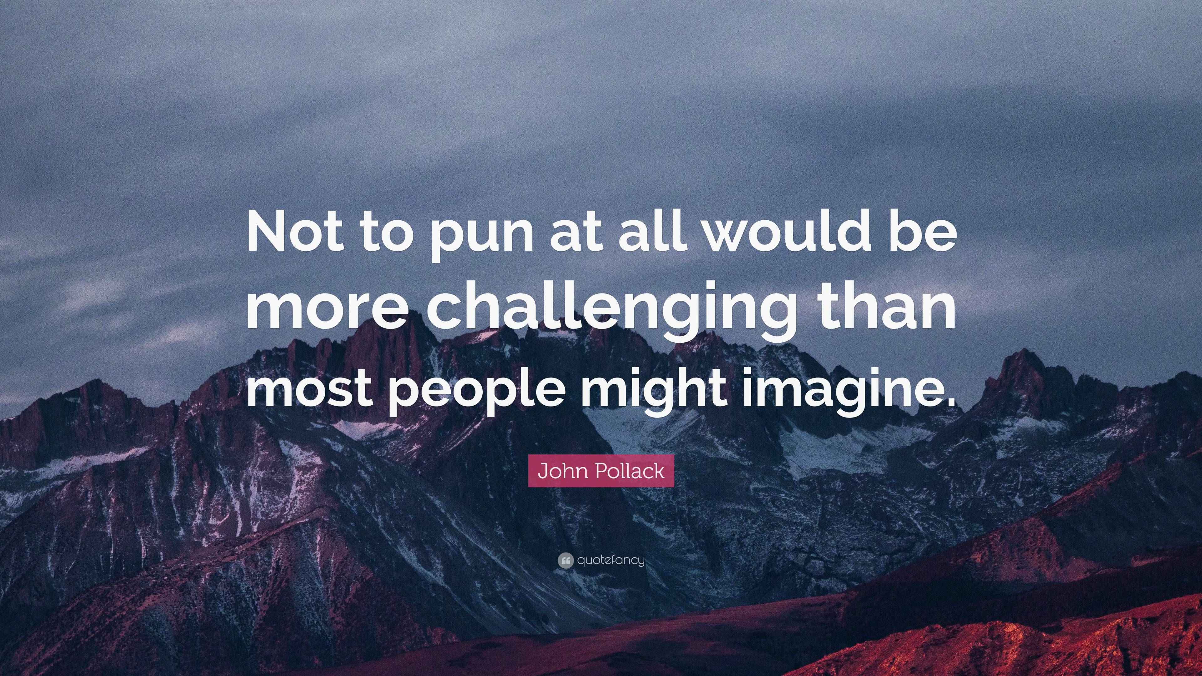 John Pollack Quote: “Not to pun at all would be more challenging than ...