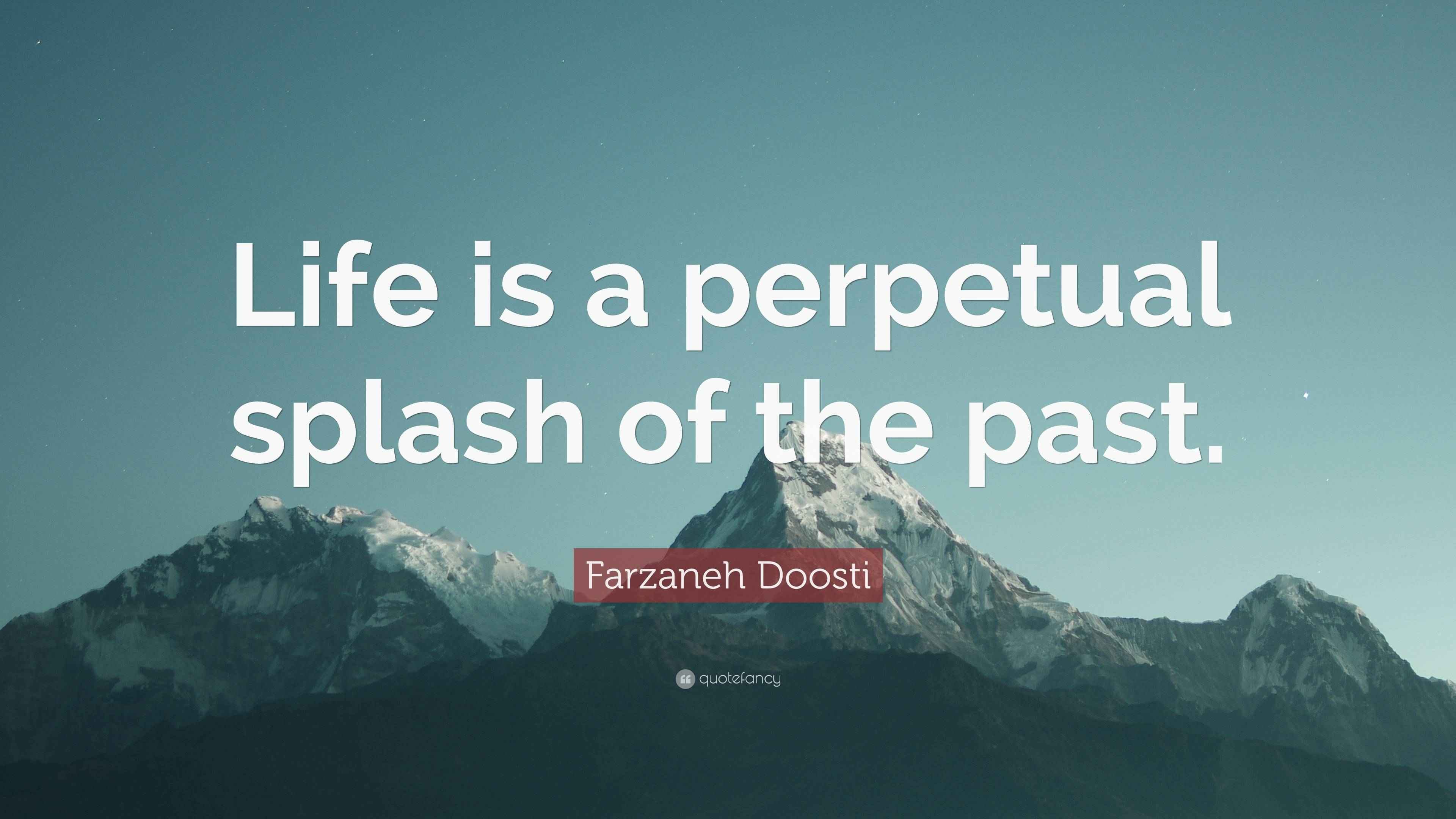 Farzaneh Doosti Quote: “Life is a perpetual splash of the past.”