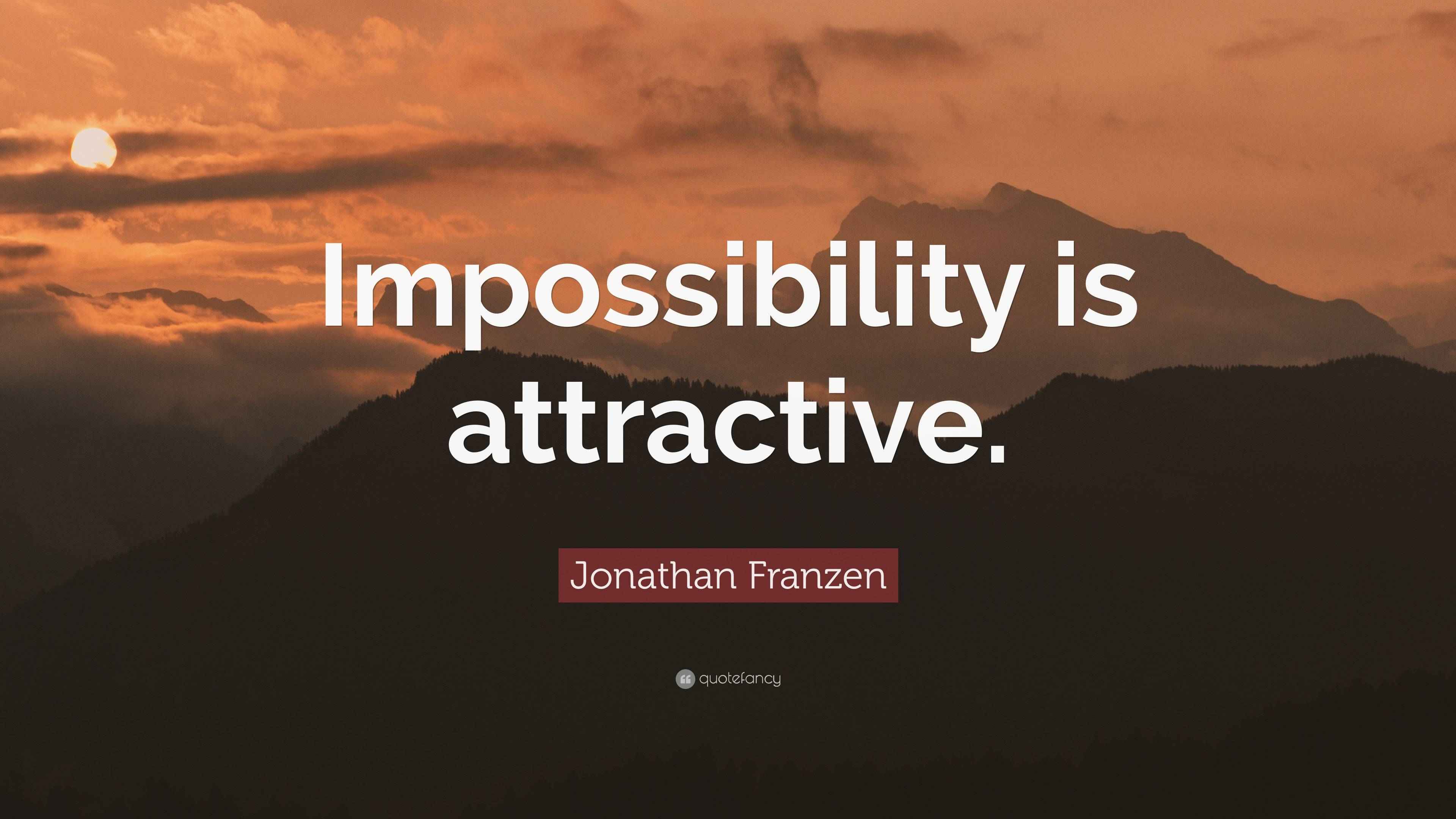 Jonathan Franzen Quote: “Impossibility is attractive.”
