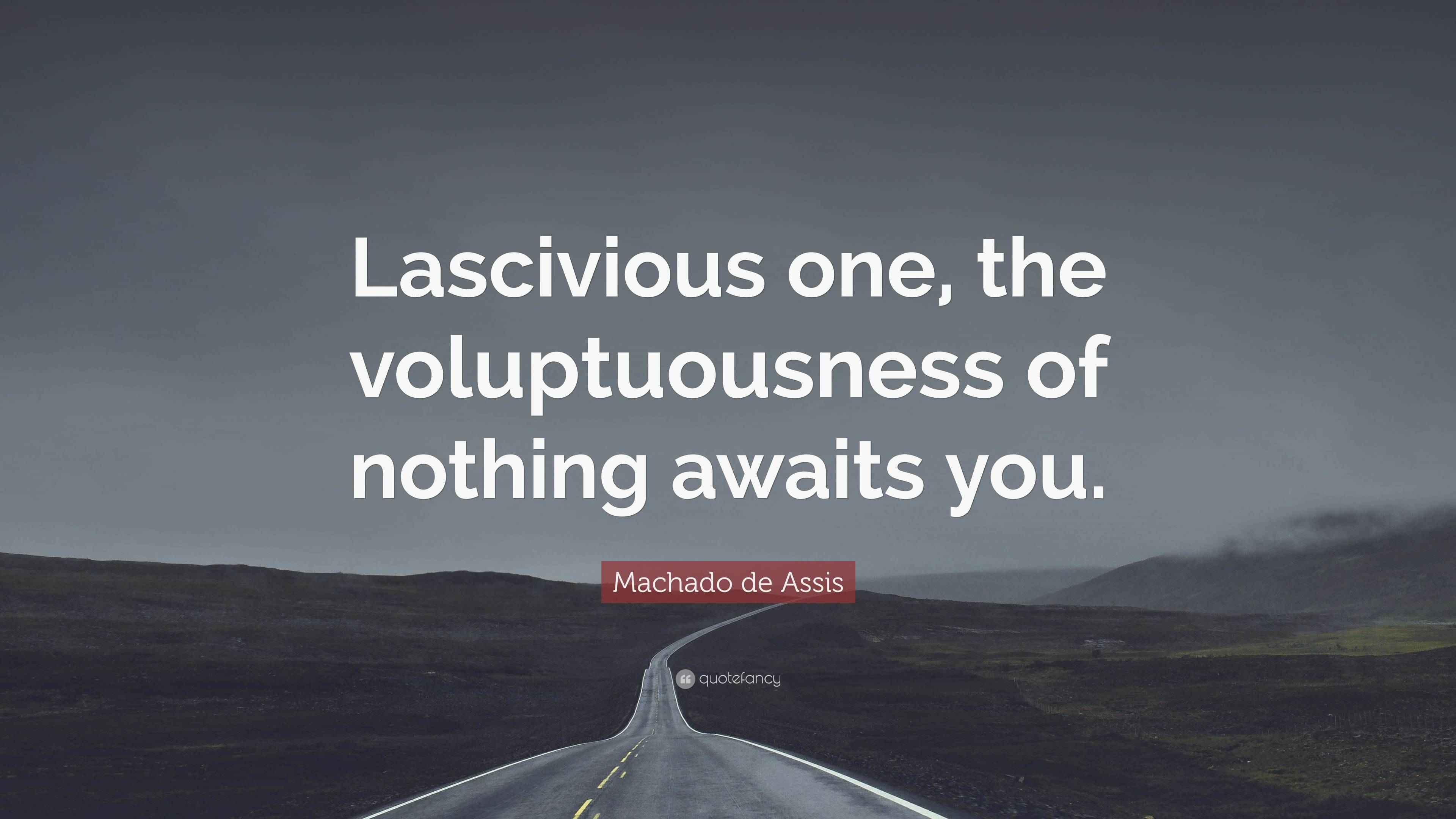 Machado de Assis Quote: “Lascivious one, the voluptuousness of nothing ...