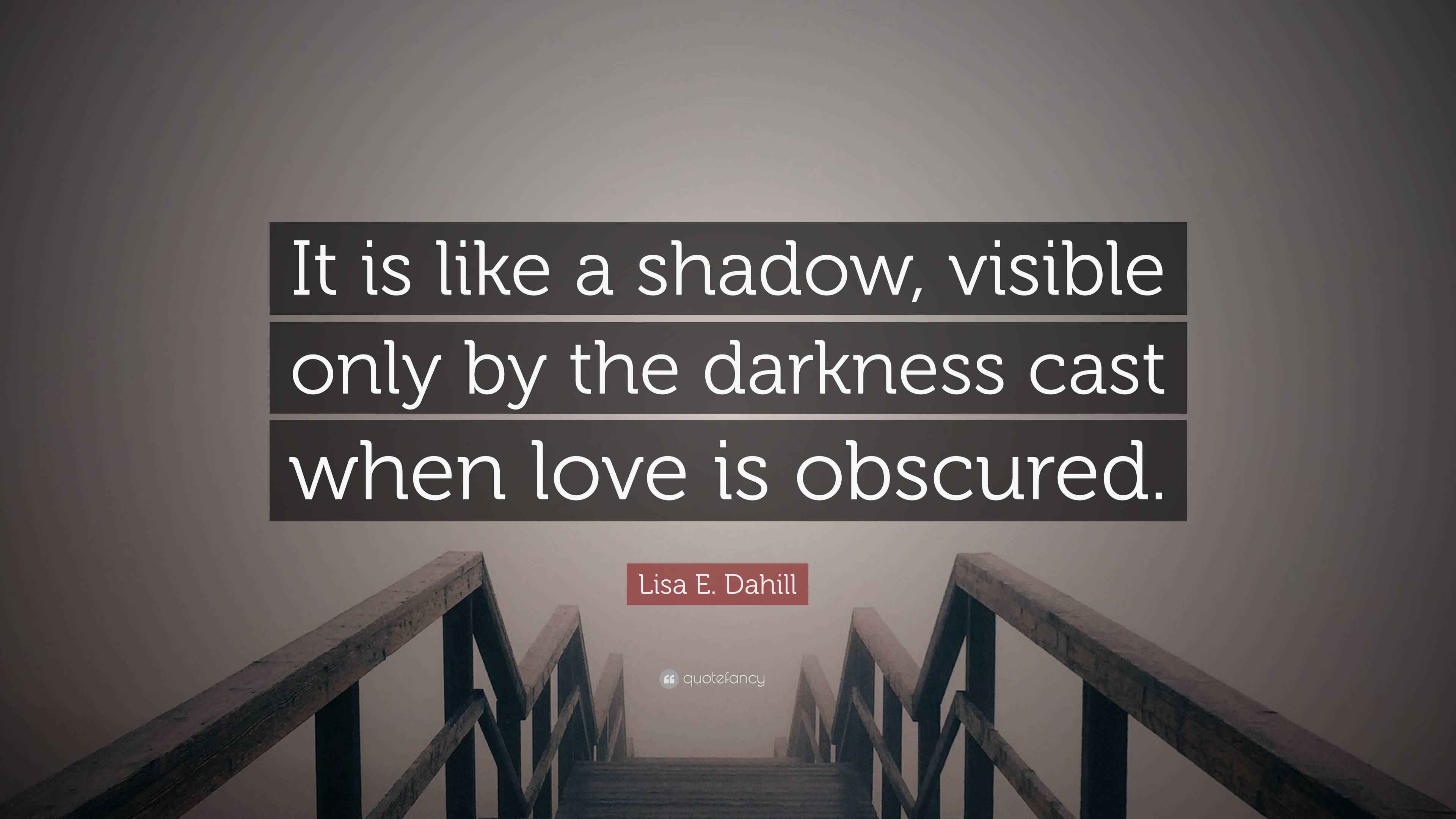 Lisa E. Dahill Quote: “It is like a shadow, visible only by the ...