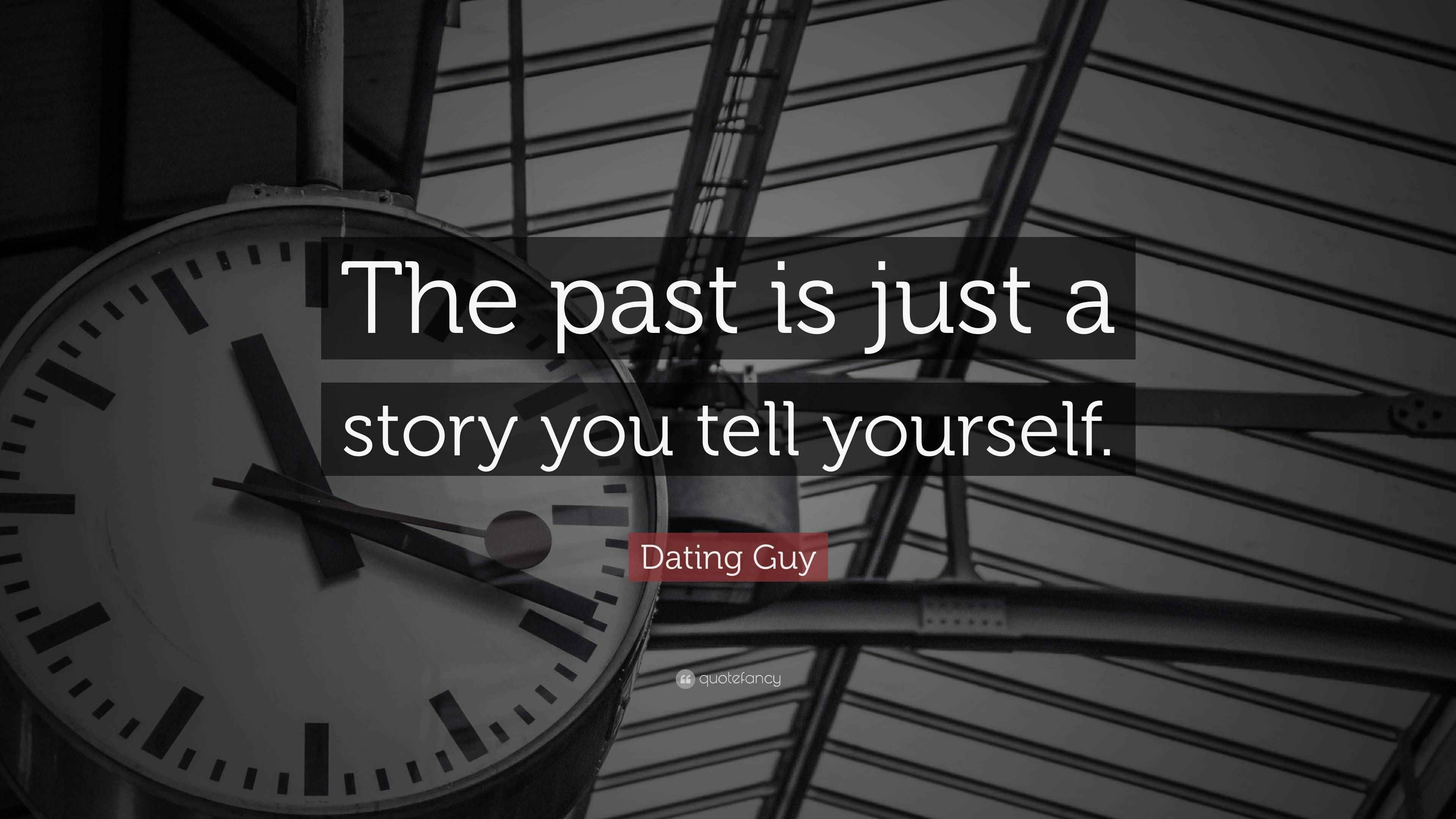 Dating Guy Quote: “The past is just a story you tell yourself.”