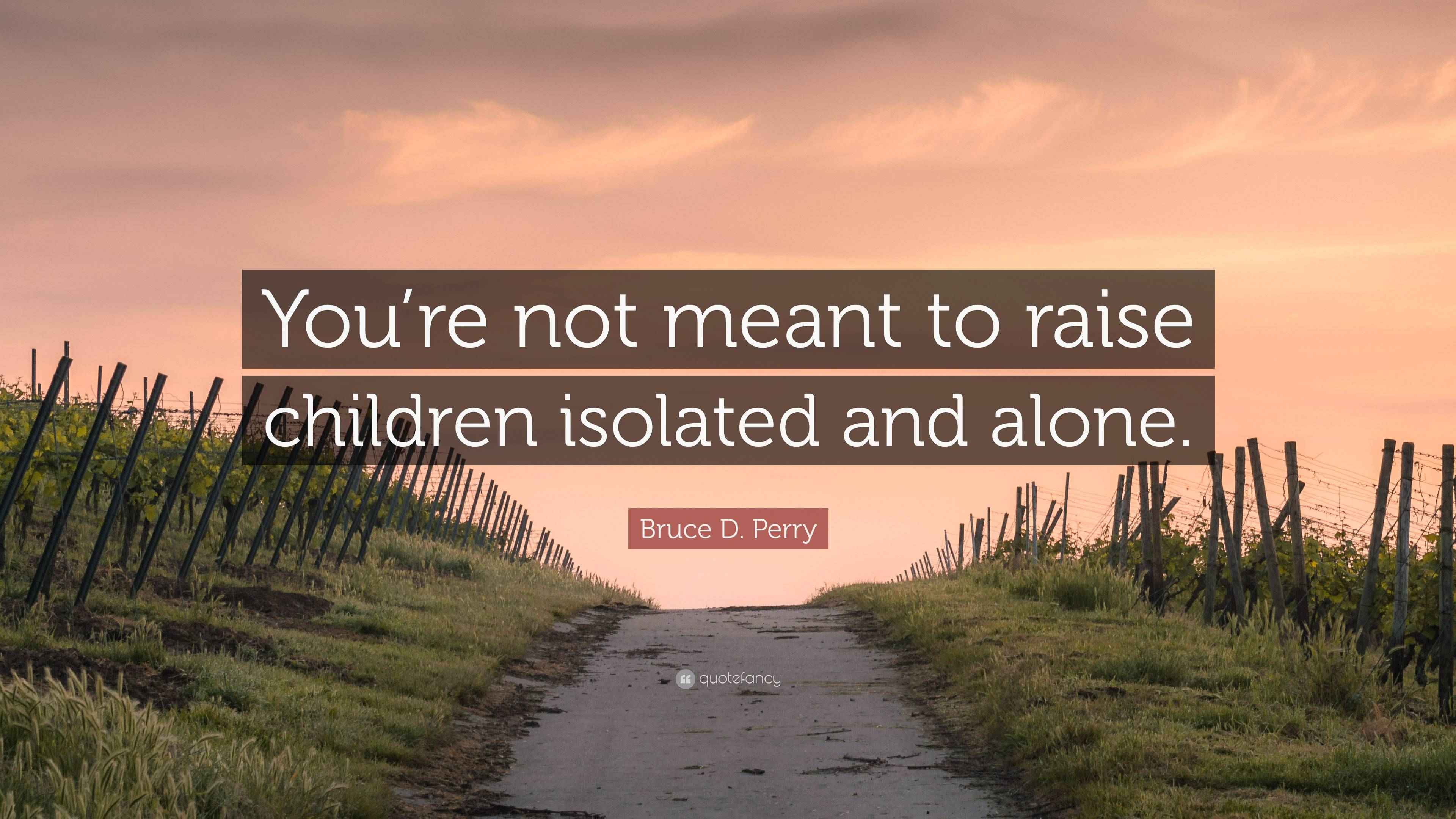 Bruce D. Perry Quote: “You’re not meant to raise children isolated and ...