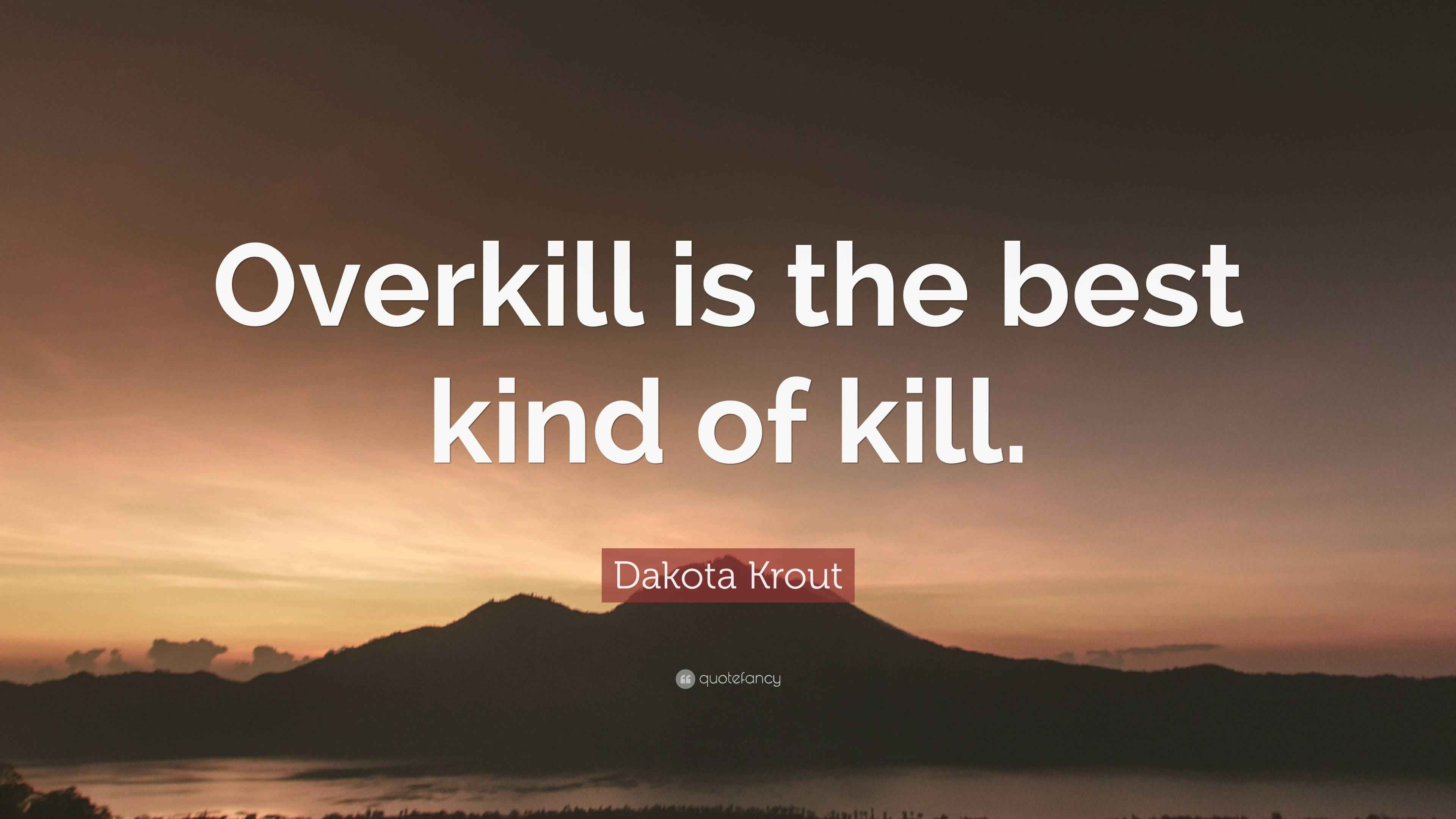 Dakota Krout Quote: “Overkill is the best kind of kill.”