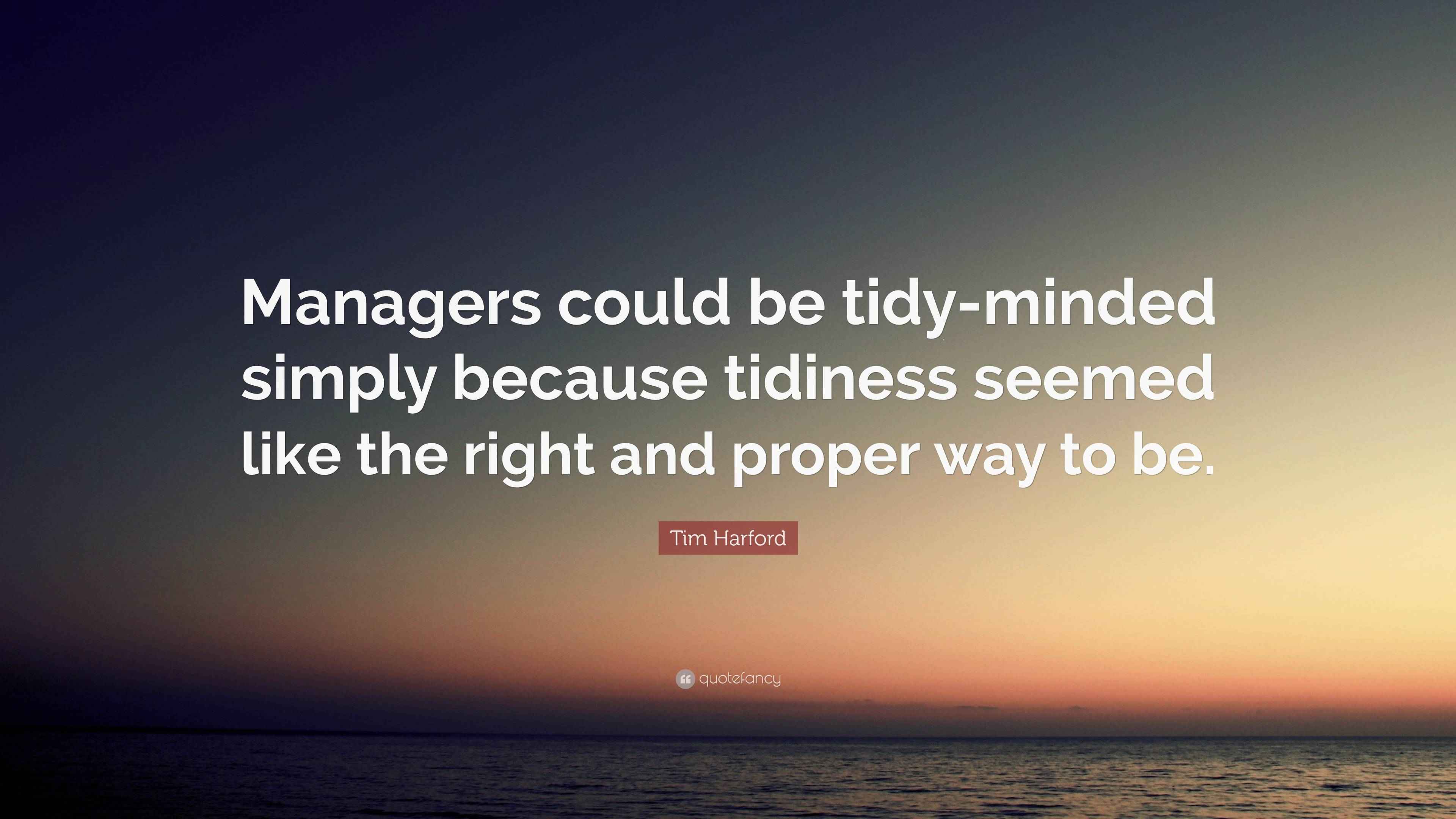 Tim Harford Quote: “Managers could be tidy-minded simply because ...