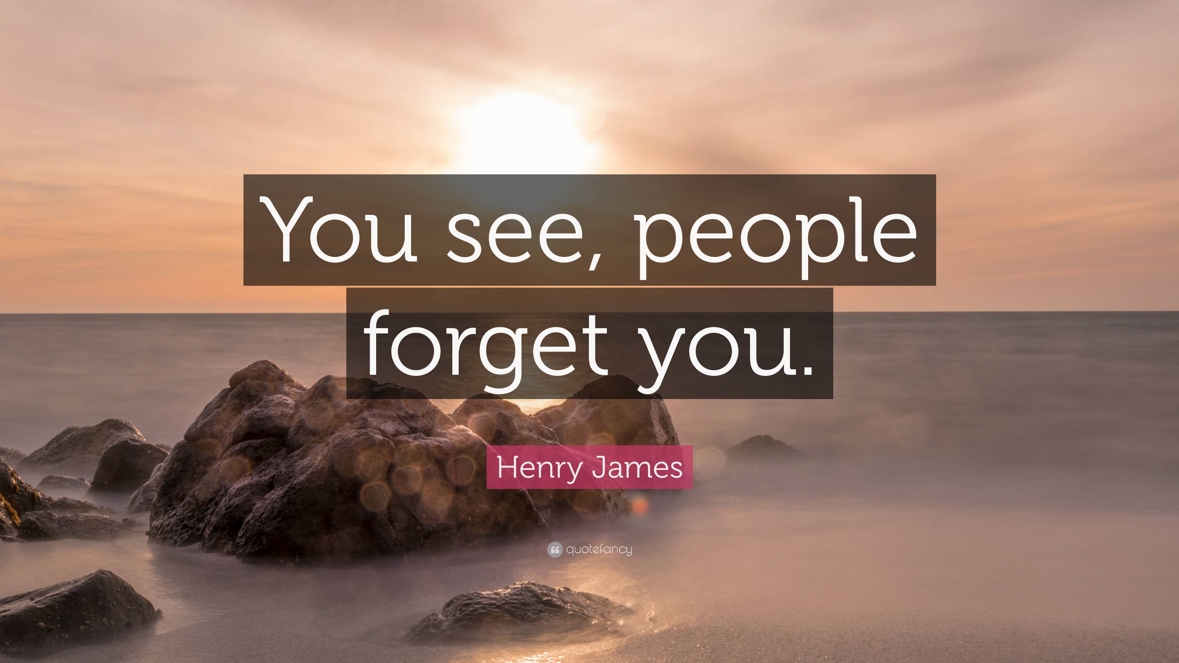 Henry James Quote: “You see, people forget you.”