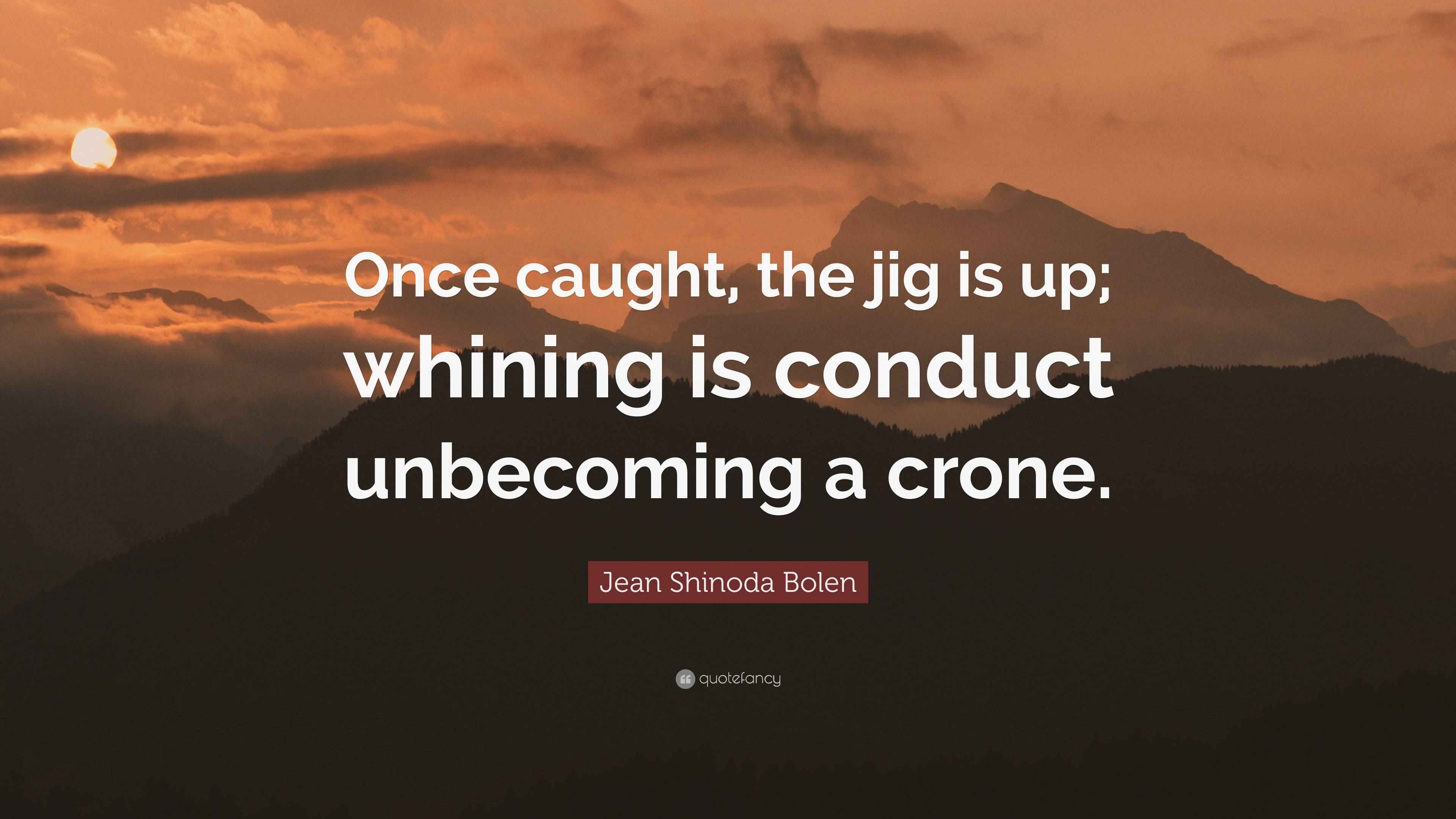 Jean Shinoda Bolen Quote: “Once caught, the jig is up; whining is ...