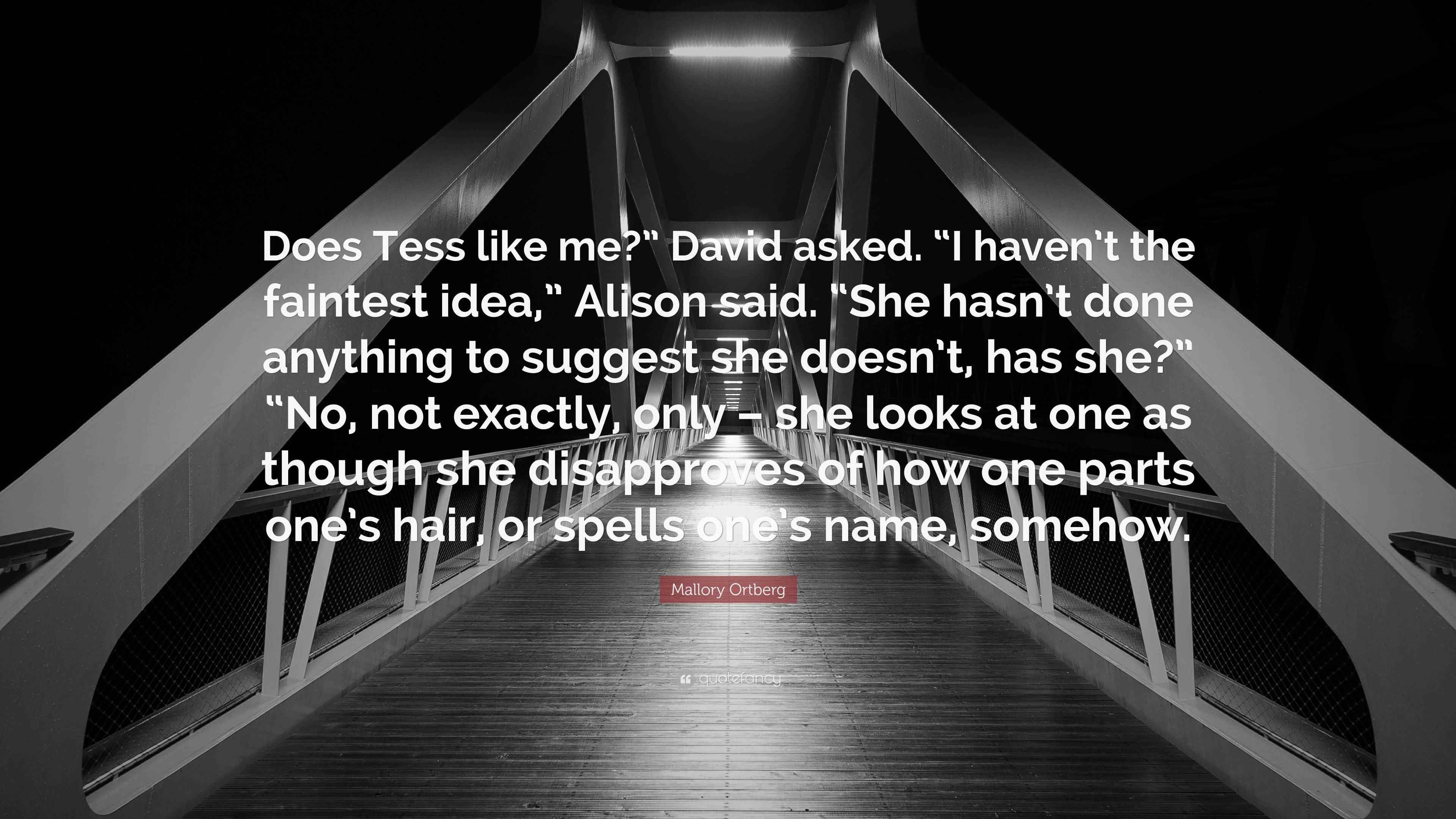 Mallory Ortberg Quote: “Does Tess like me?” David asked. “I haven’t the ...