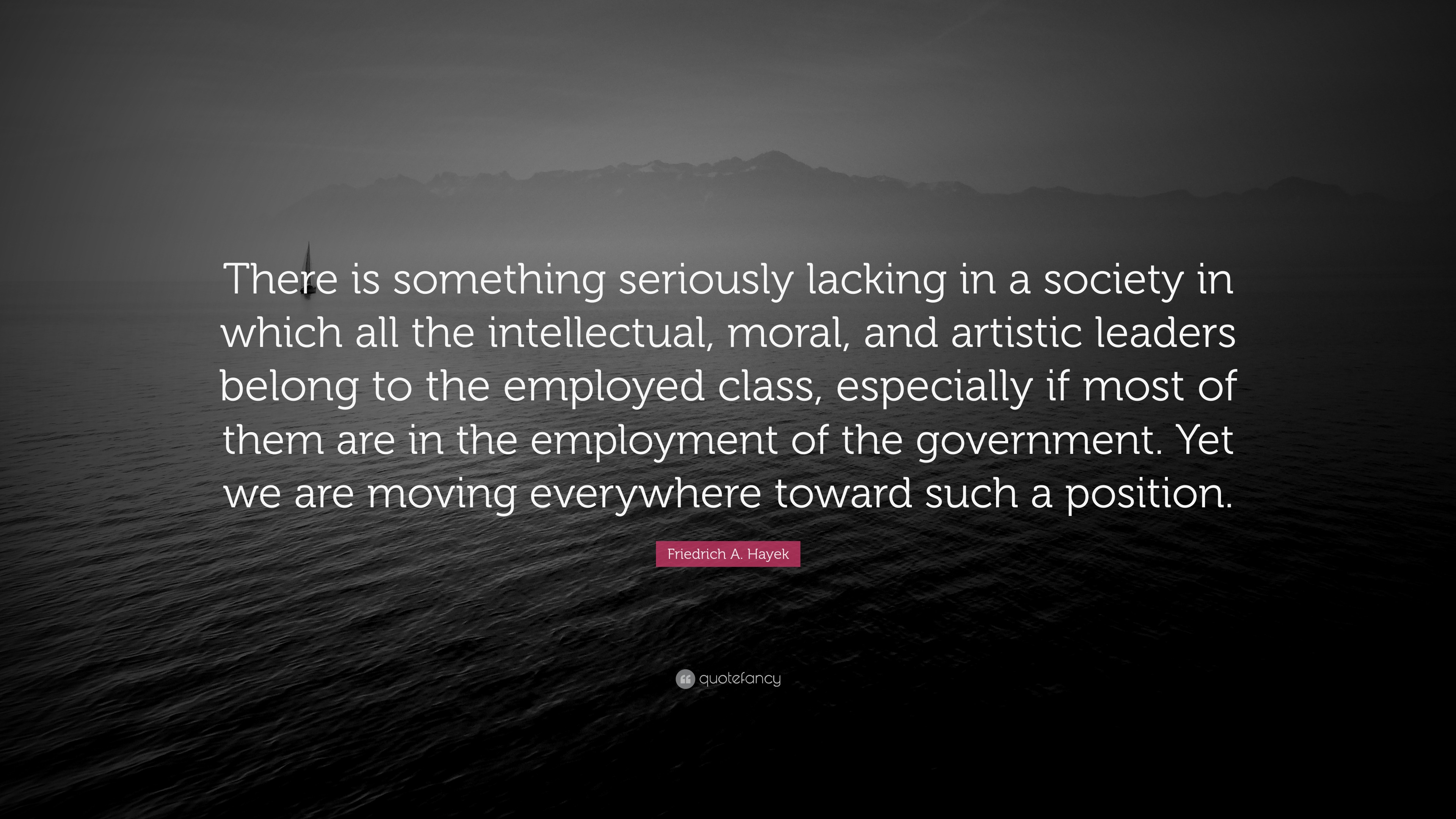 Friedrich A. Hayek Quote: “There is something seriously lacking in a ...